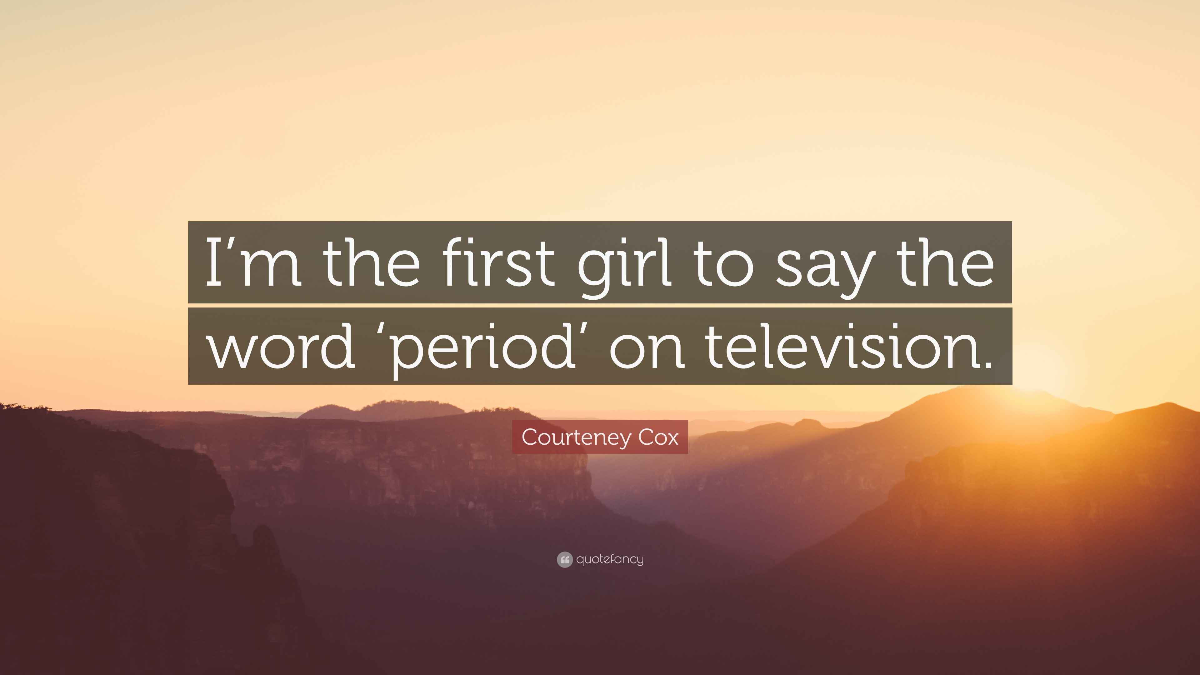 Courteney Cox Quote: “I’m the first girl to say the word ‘period’ on ...