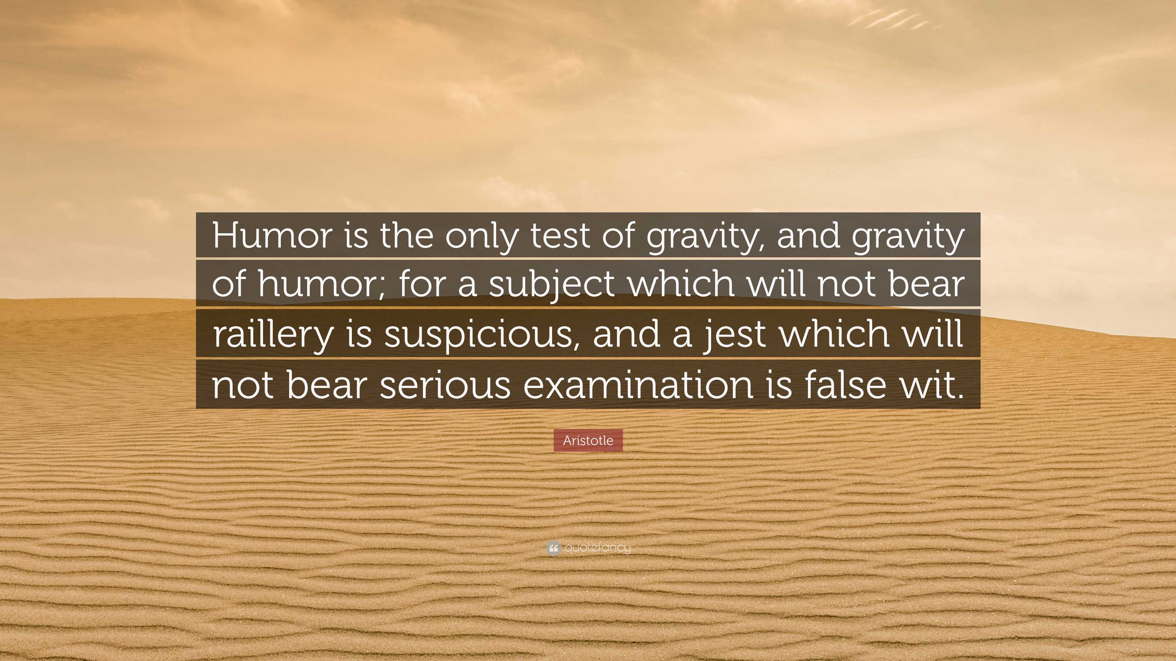 Aristotle Quote: “Humor is the only test of gravity, and gravity of ...