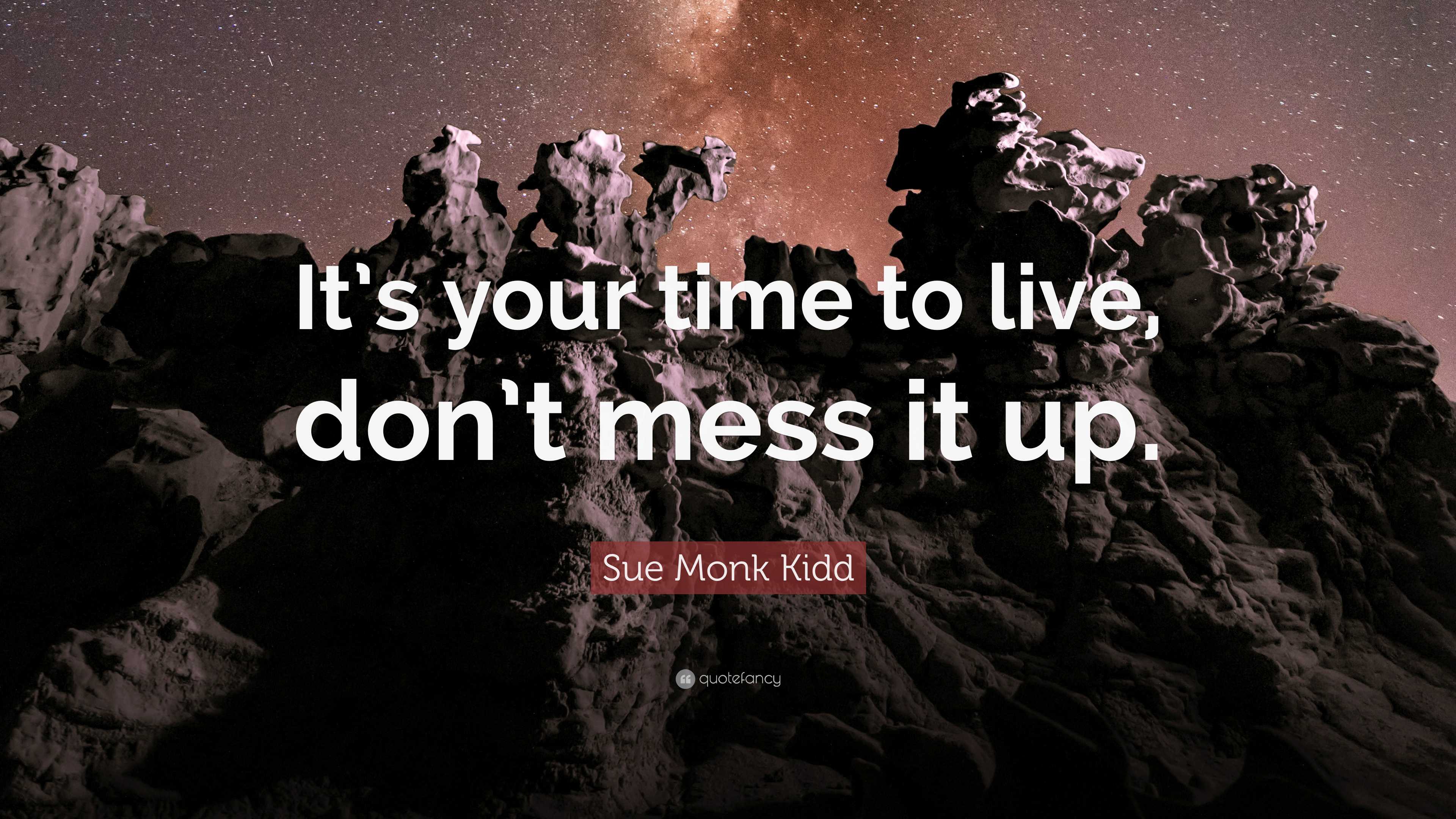Sue Monk Kidd Quote: “It’s your time to live, don’t mess it up.”
