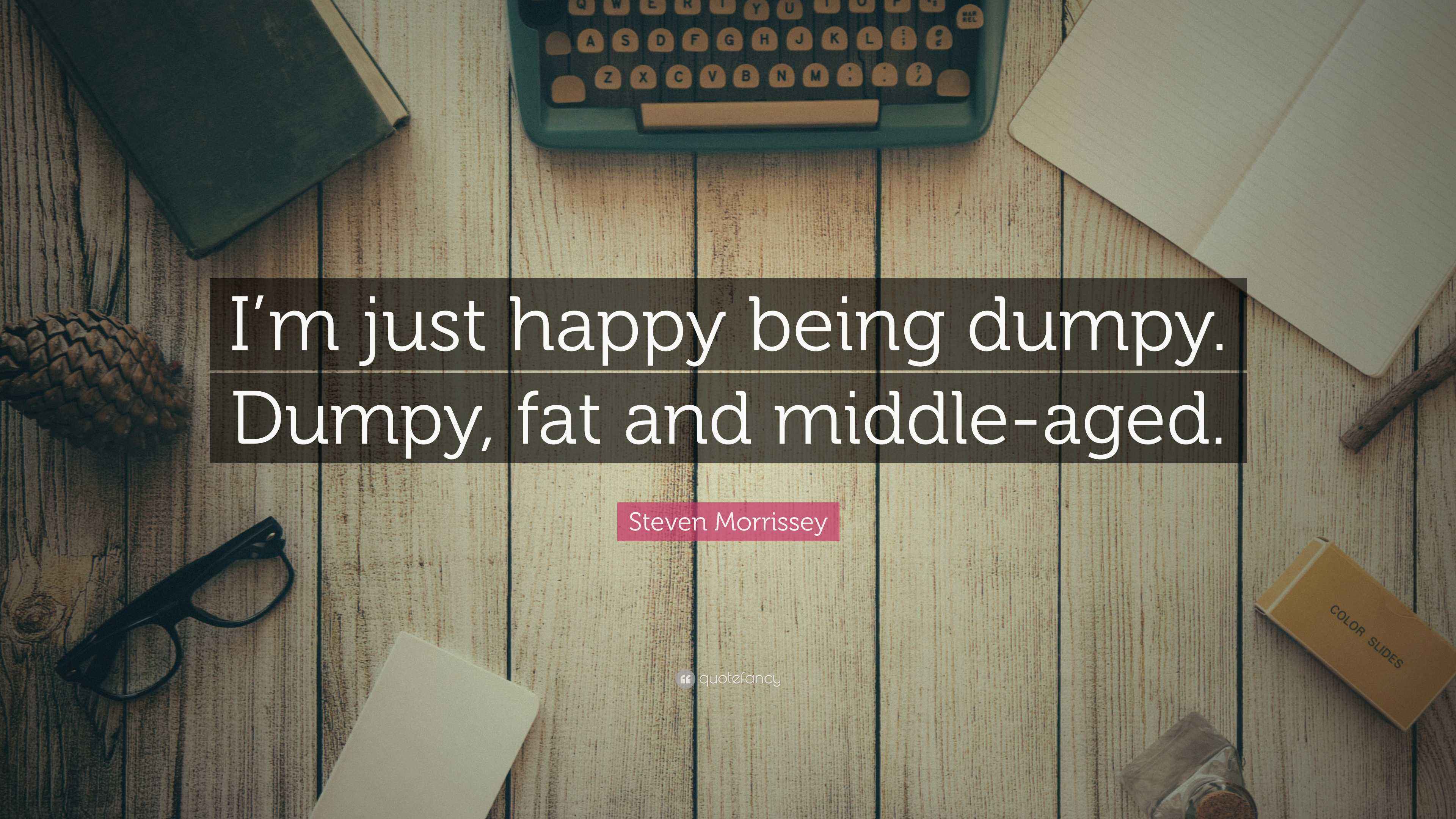Steven Morrissey Quote: “I’m just happy being dumpy. Dumpy, fat and ...