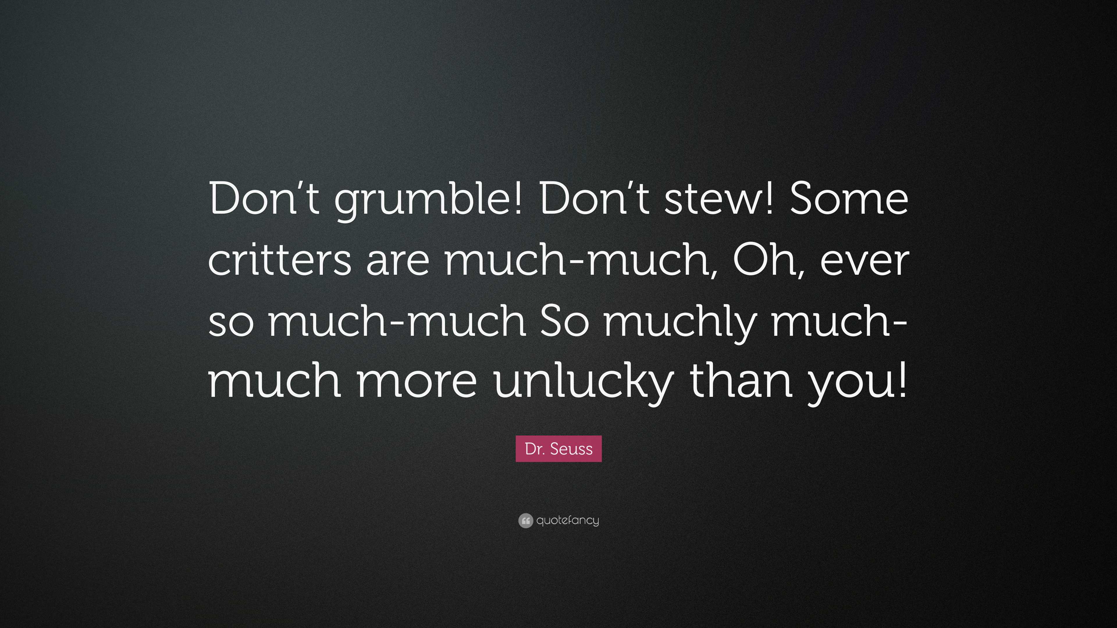 Dr. Seuss Quote: “Don’t grumble! Don’t stew! Some critters are much ...