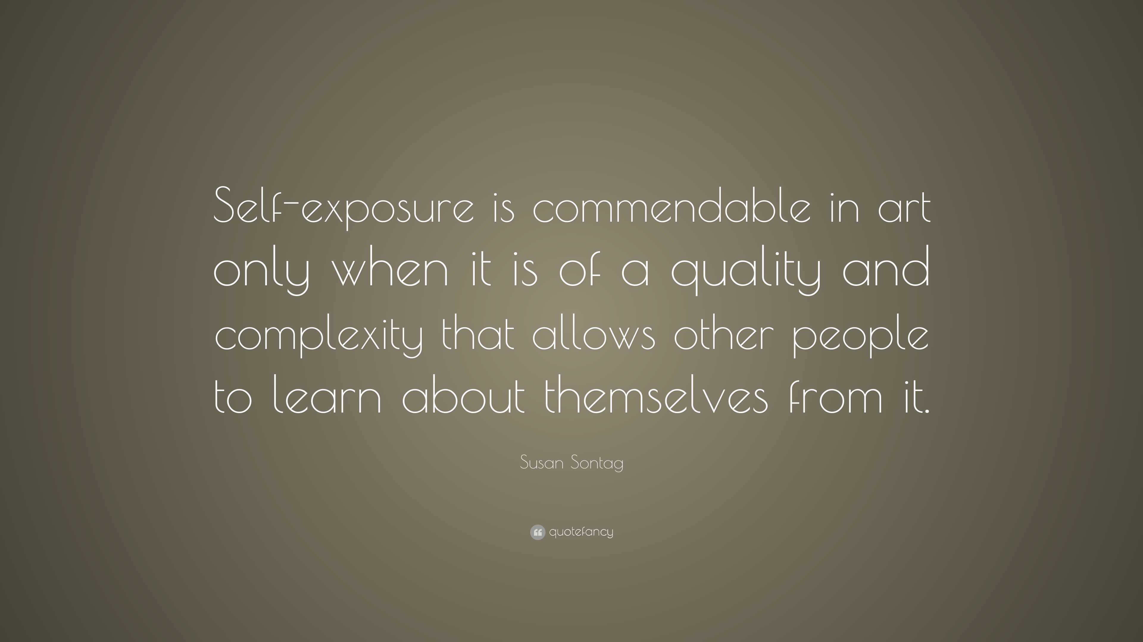 Susan Sontag Quote: “Self-exposure is commendable in art only when it ...