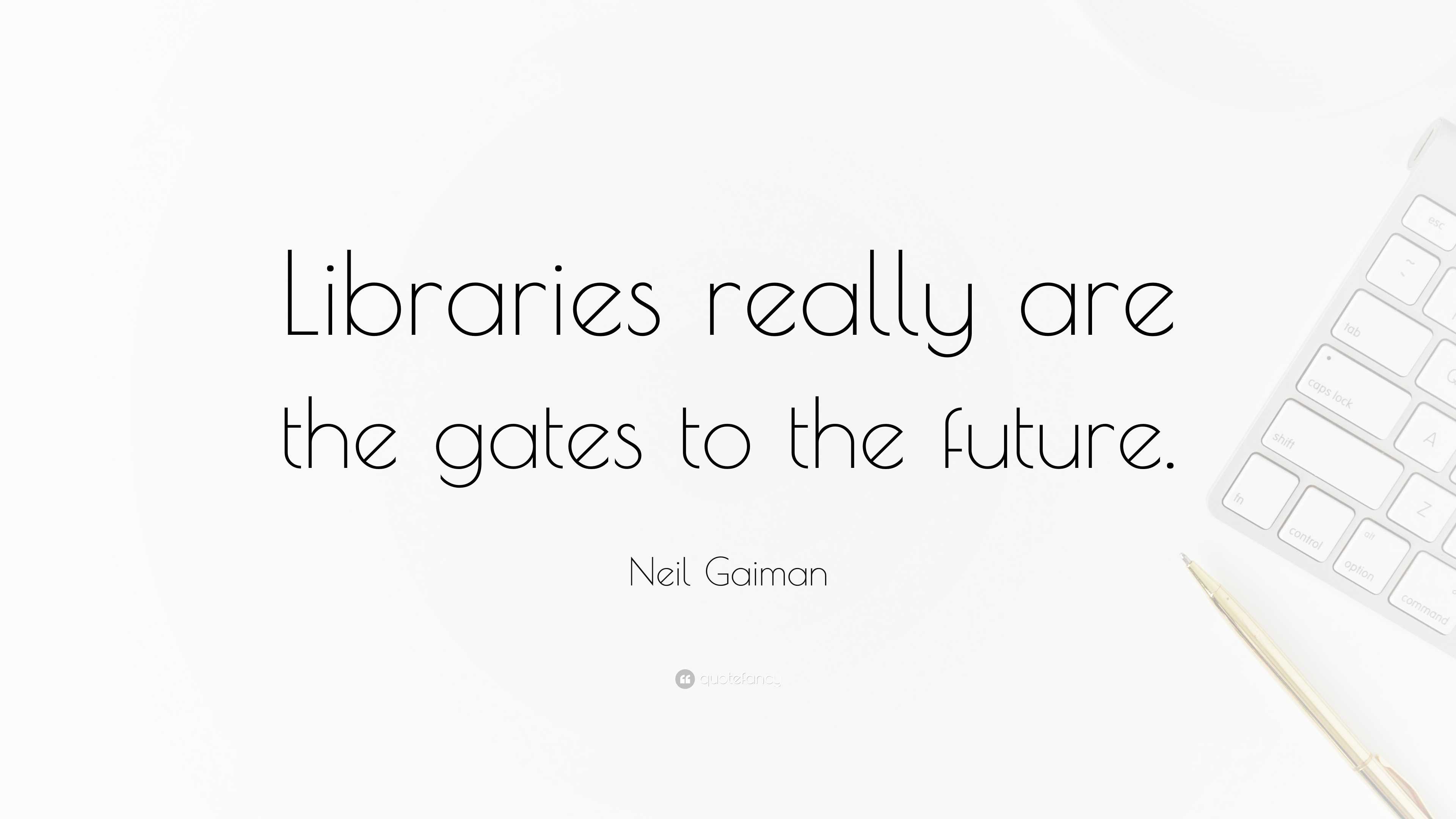 Neil Gaiman Quote: “Libraries really are the gates to the future.”