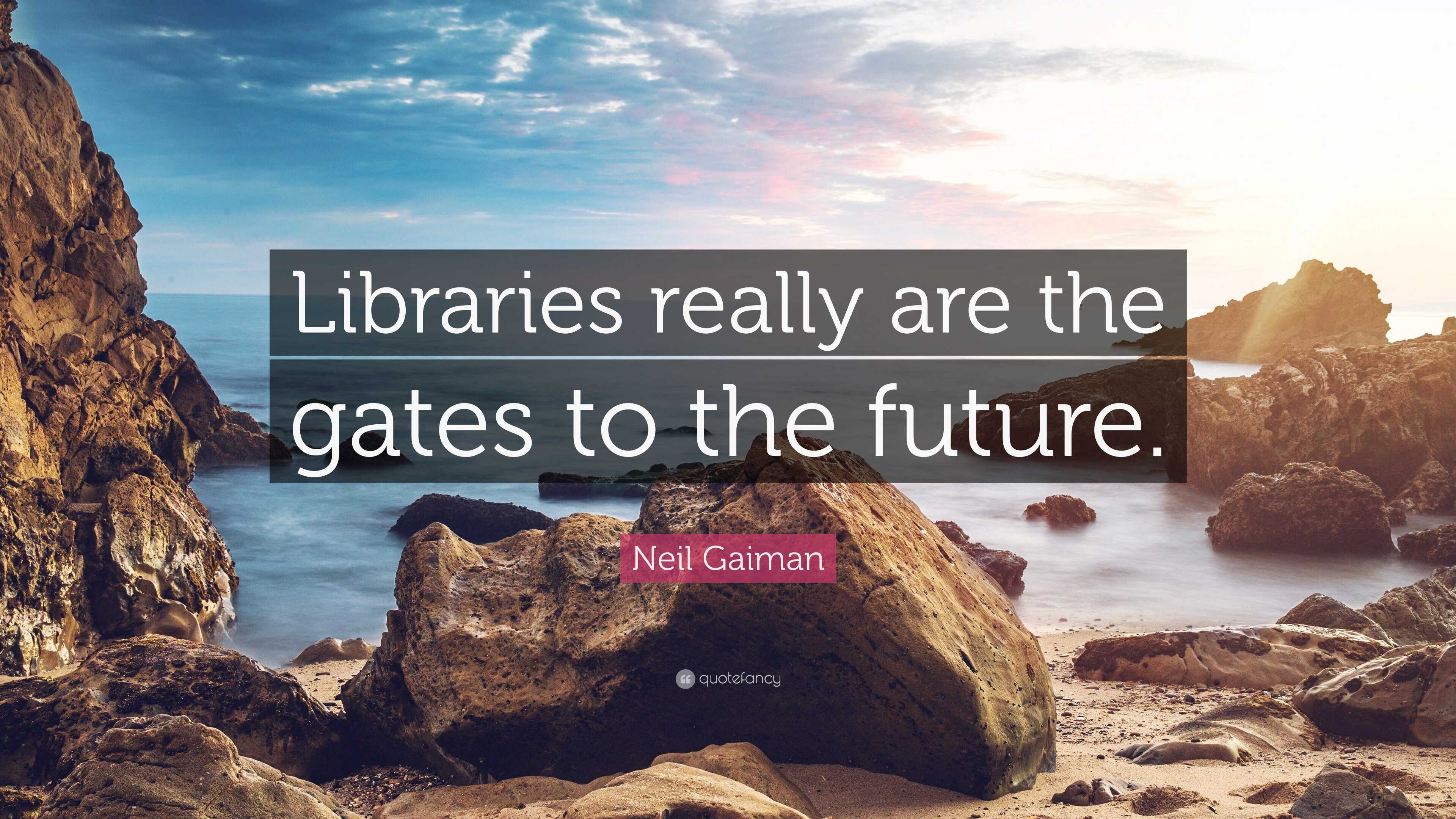 Neil Gaiman Quote: “Libraries really are the gates to the future.”