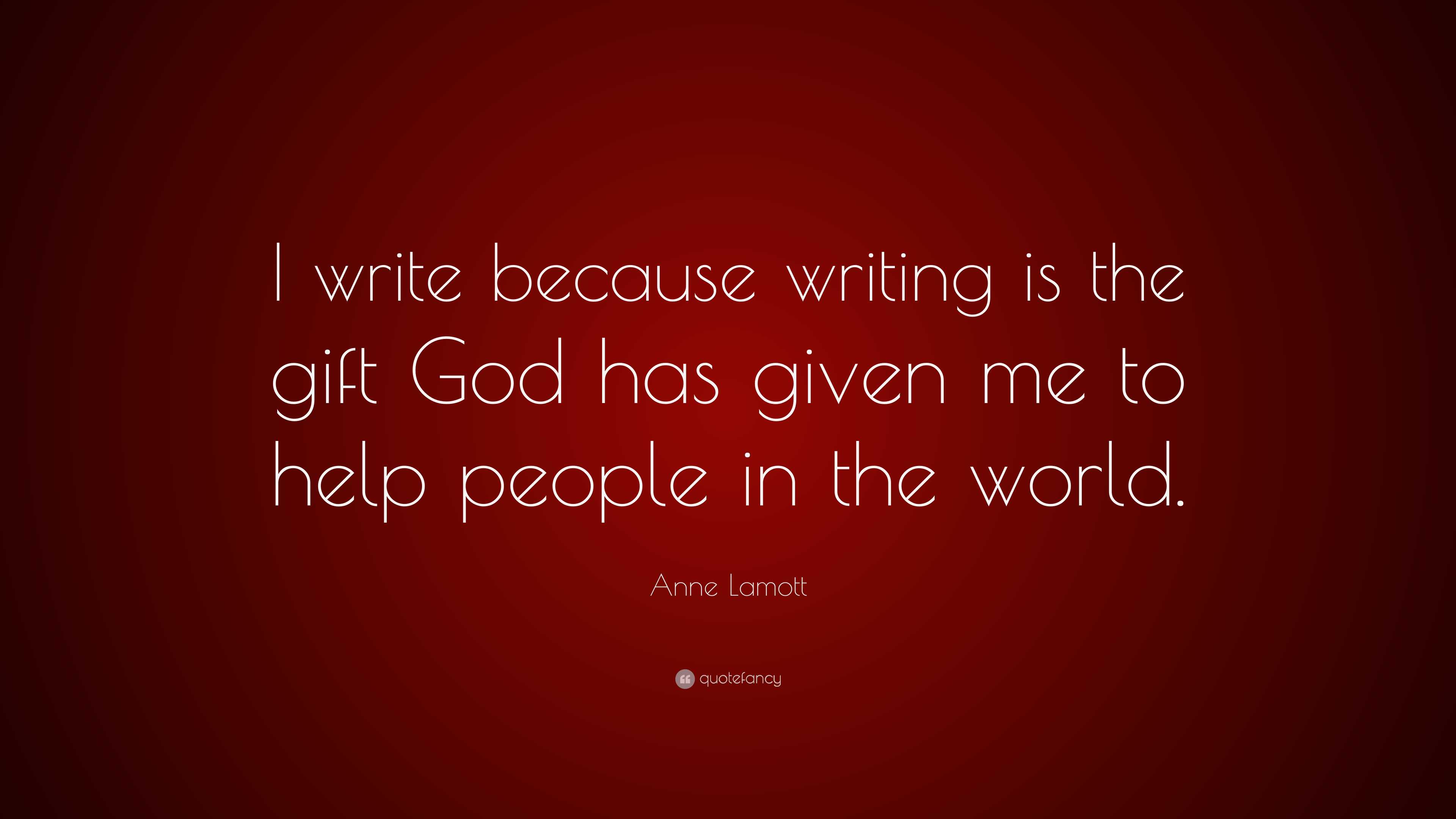 Anne Lamott Quote: “I write because writing is the gift God has given ...