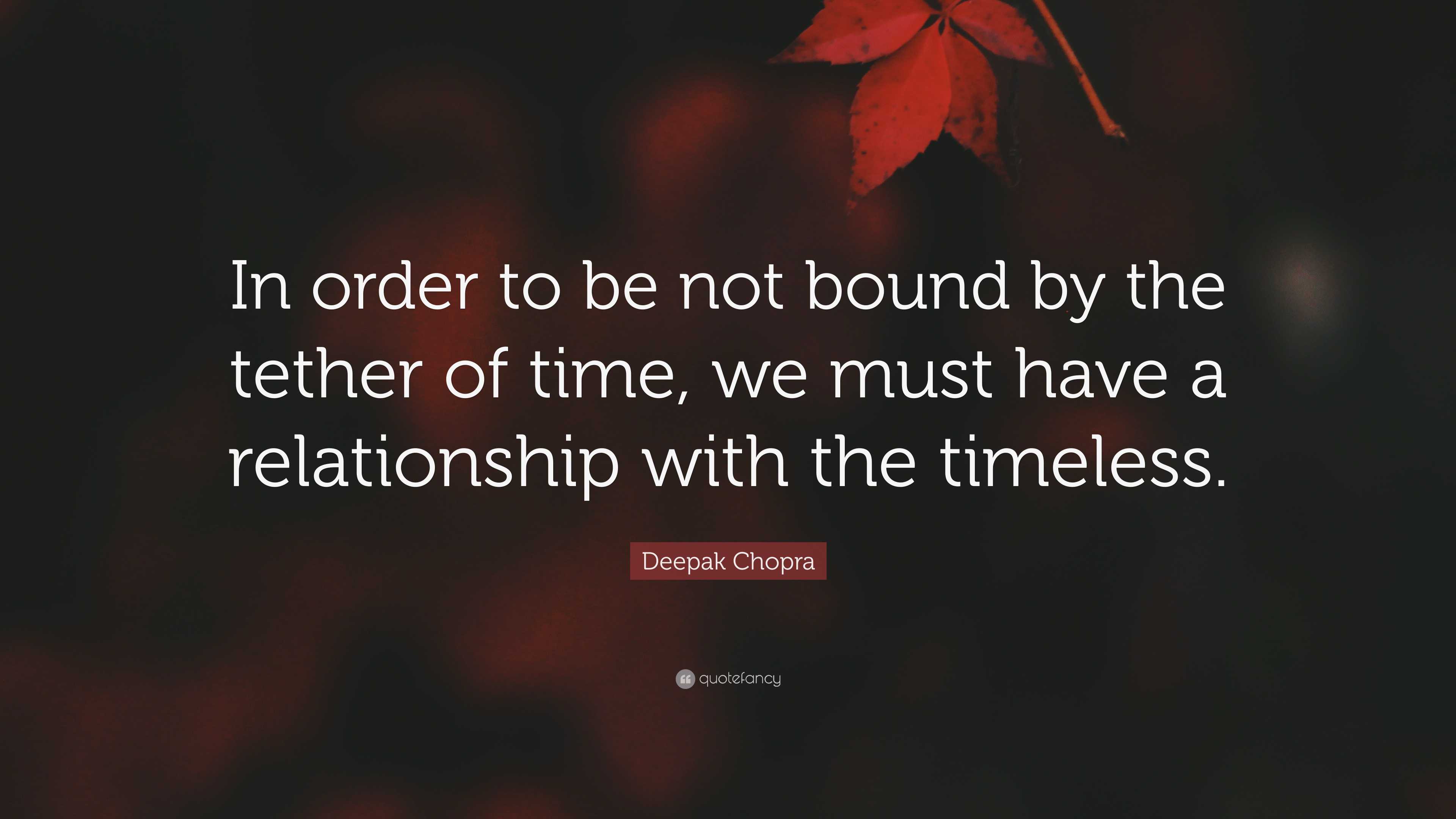 Deepak Chopra Quote: “In order to be not bound by the tether of time ...