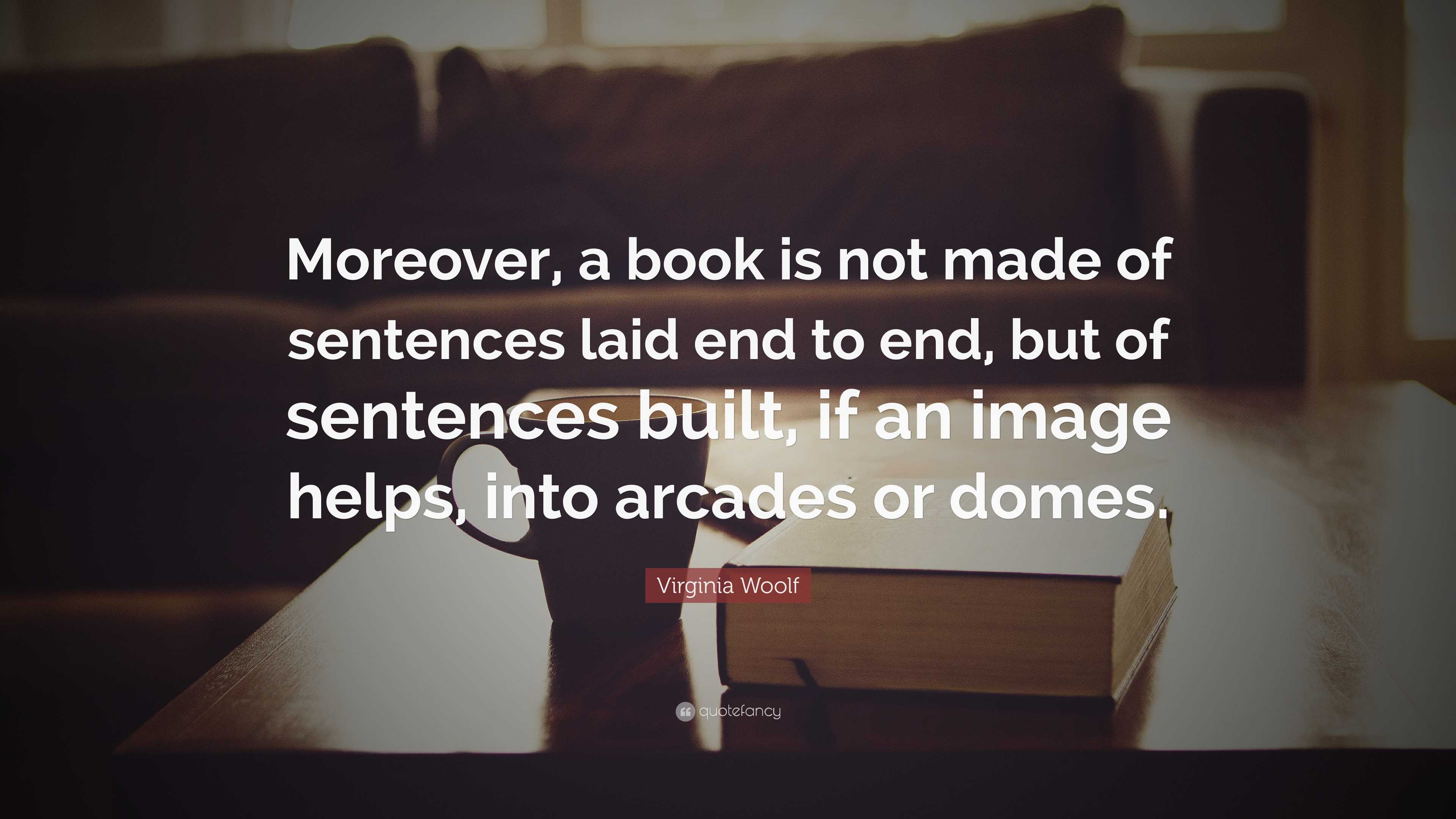 Virginia Woolf Quote: “Moreover, a book is not made of sentences laid ...