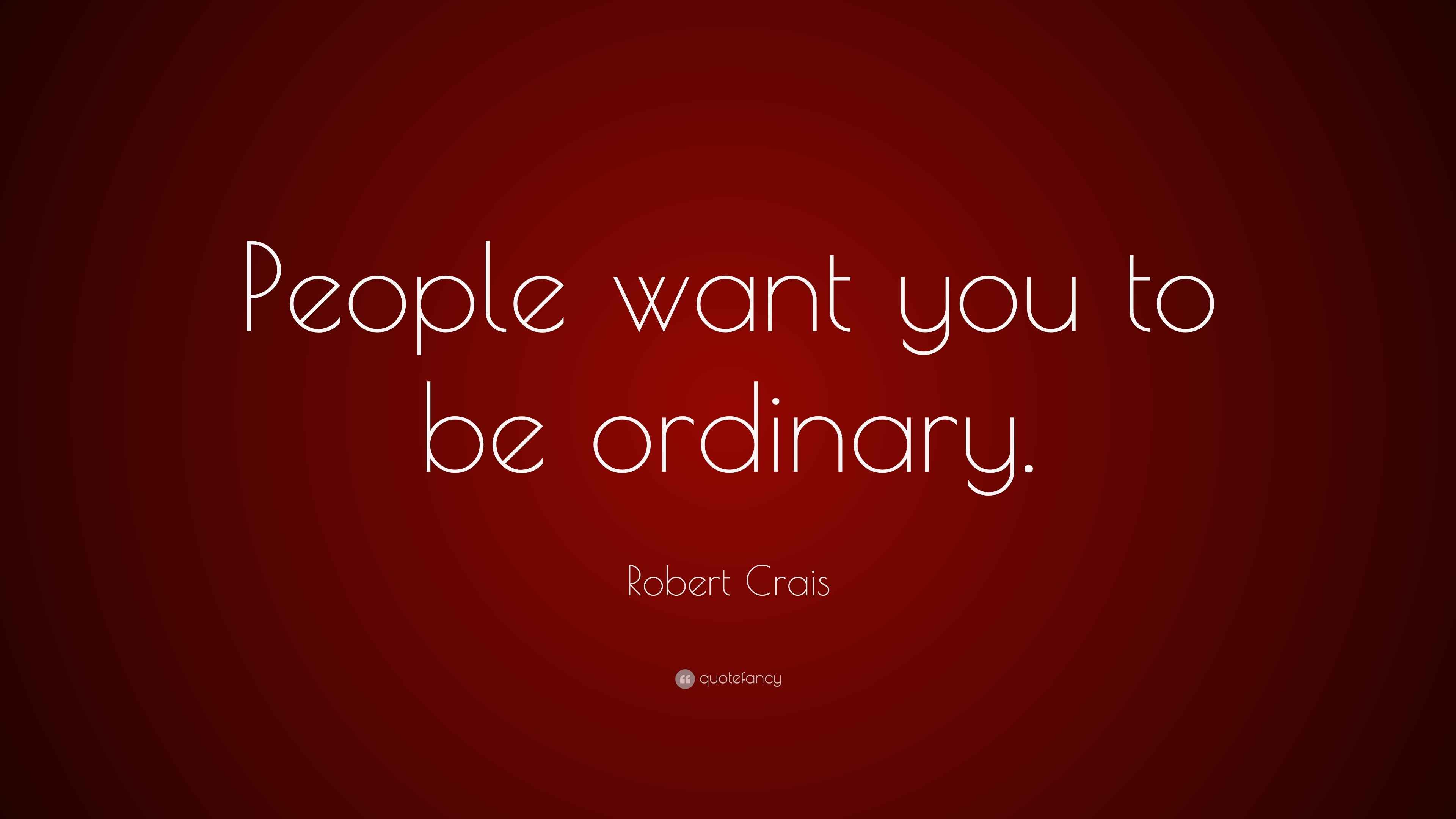 Robert Crais Quote: “People want you to be ordinary.”