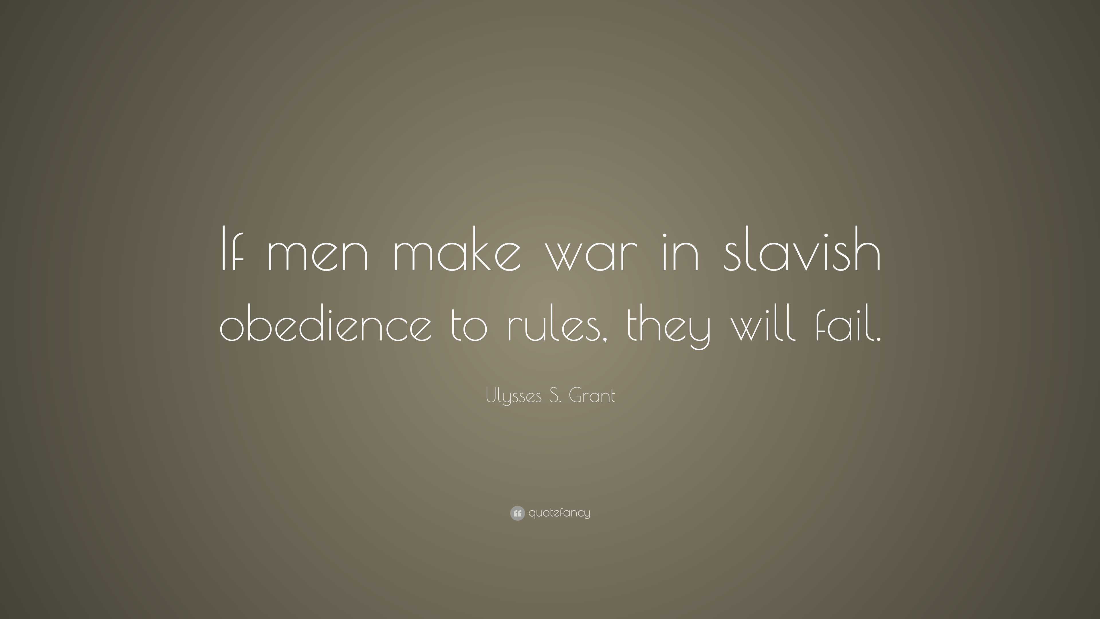 Ulysses S. Grant Quote: “If men make war in slavish obedience to rules ...