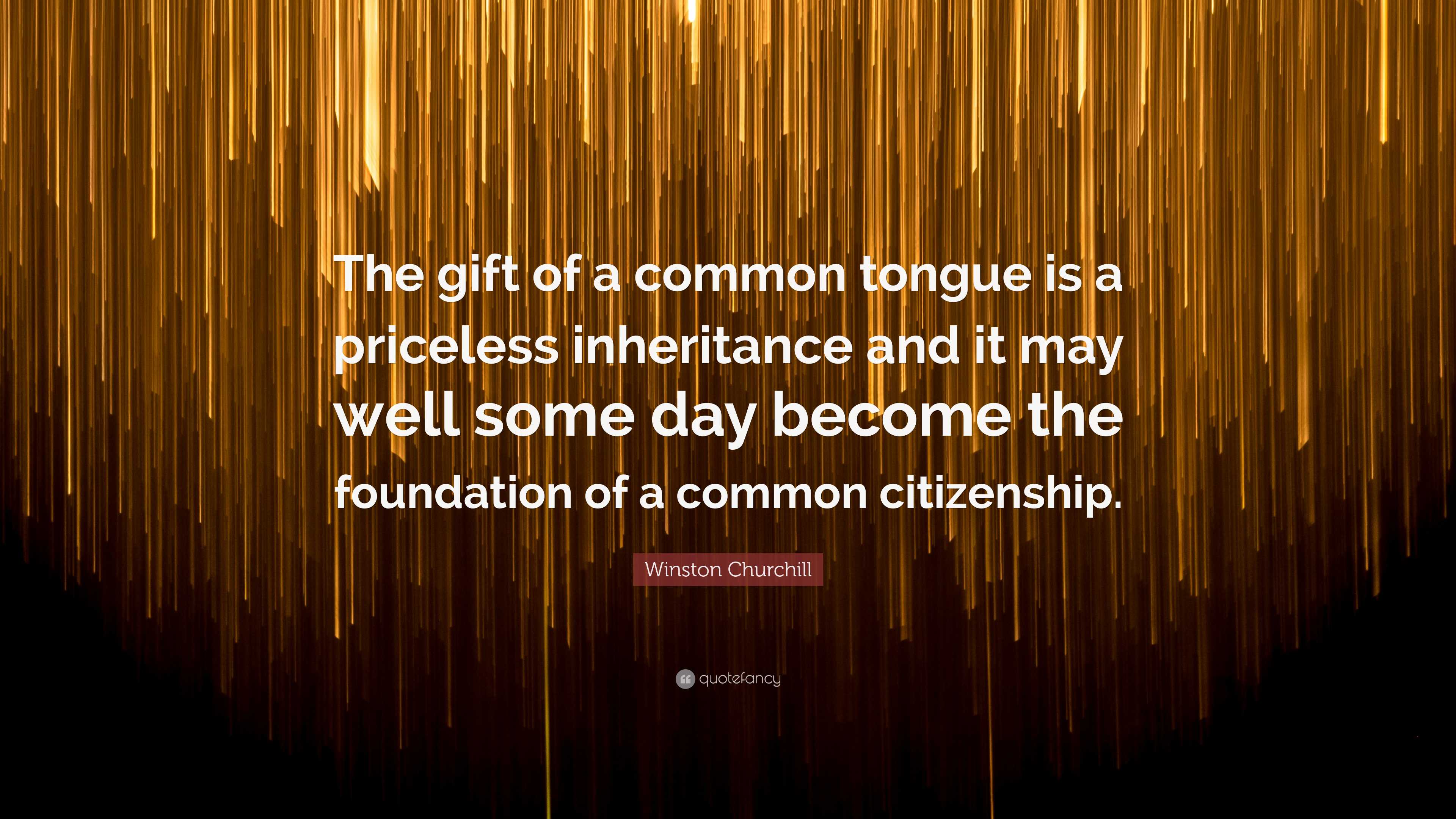 Winston Churchill Quote: “The gift of a common tongue is a priceless ...