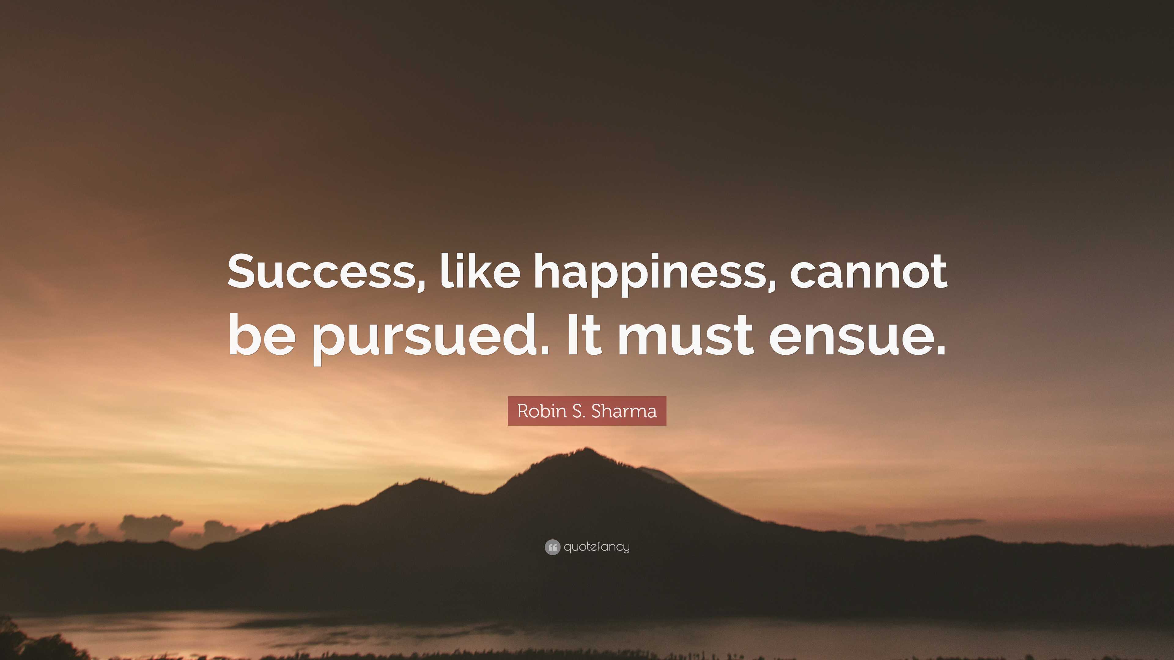 Robin S. Sharma Quote: “Success, like happiness, cannot be pursued. It ...