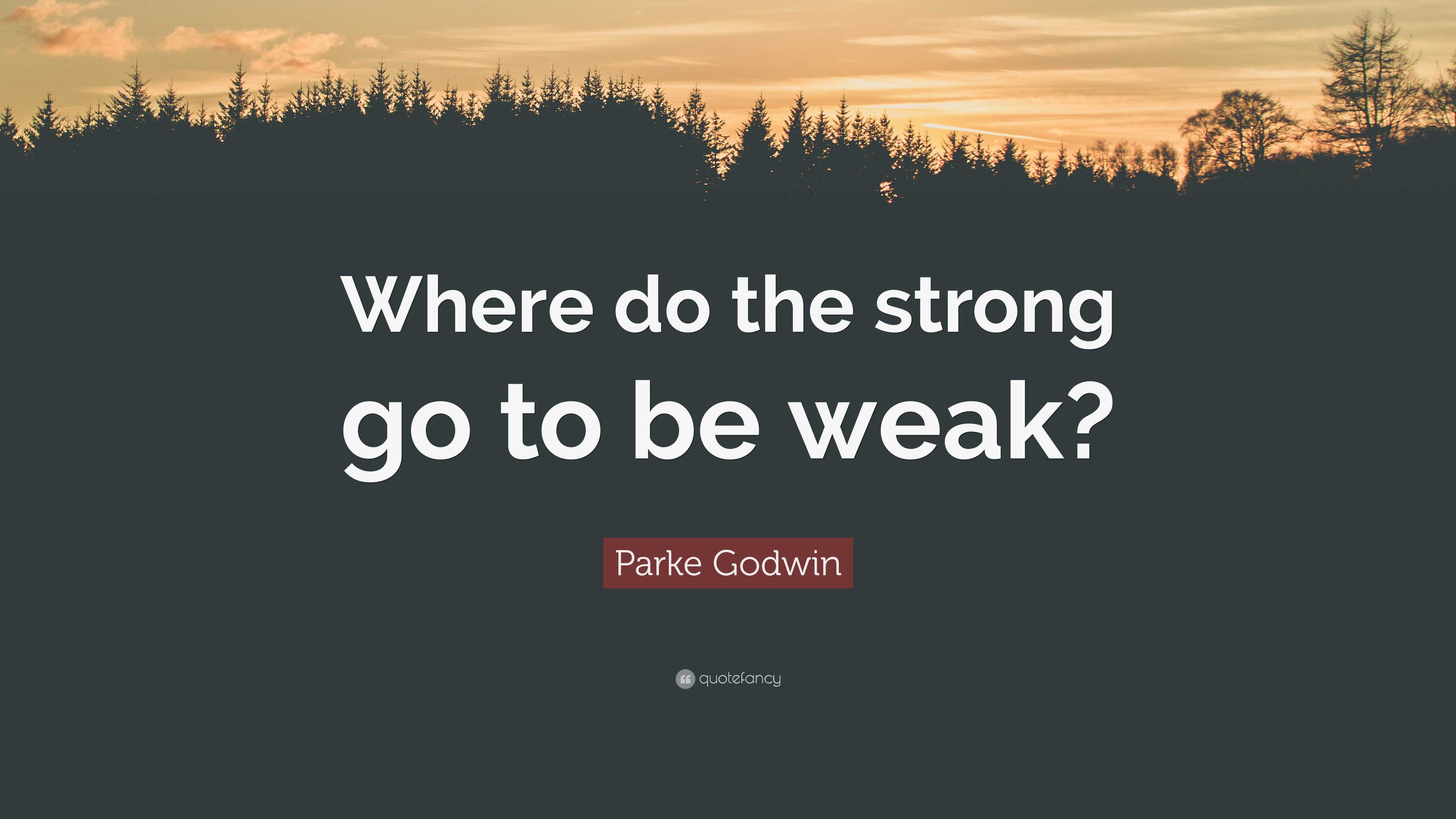 Parke Godwin Quote: “Where do the strong go to be weak?”