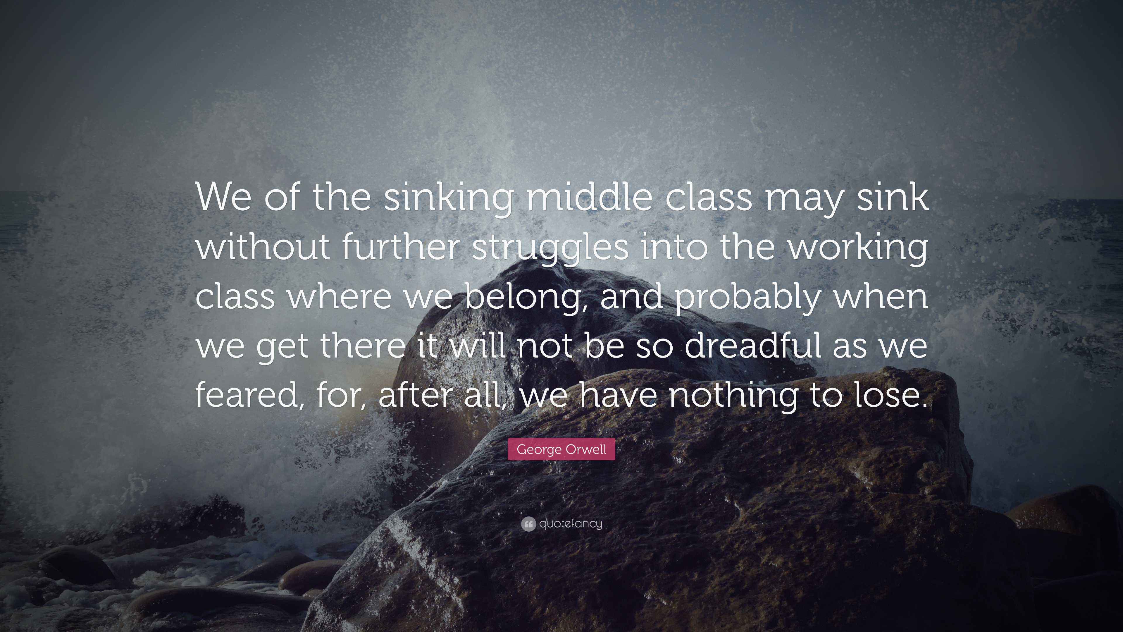 George Orwell Quote: “We of the sinking middle class may sink without ...