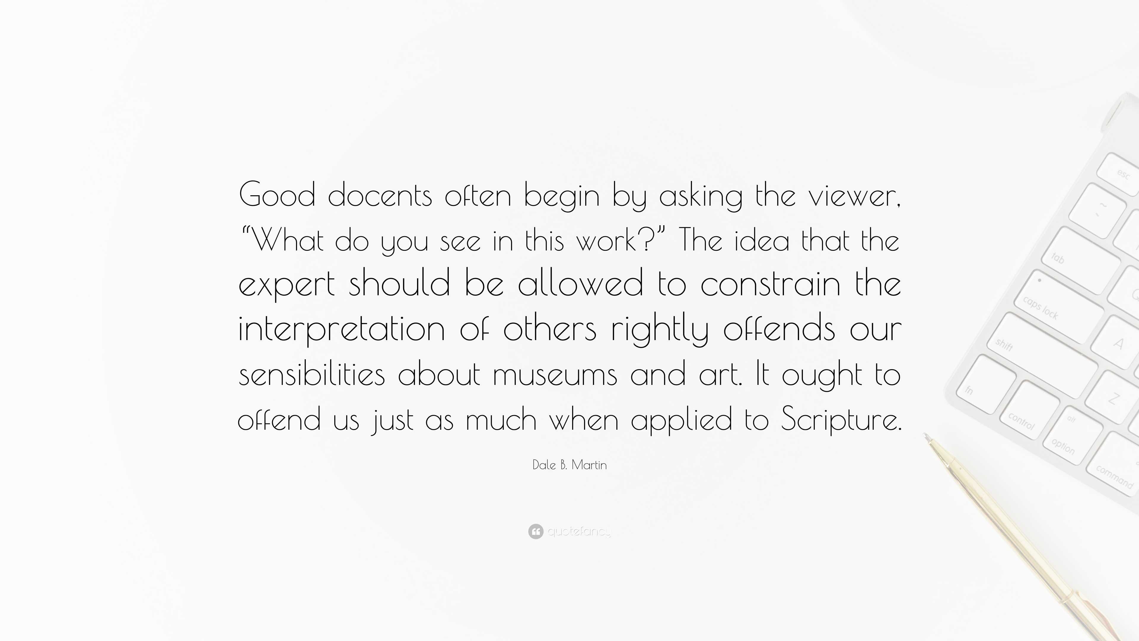 Dale B. Martin Quote: “Good docents often begin by asking the viewer ...
