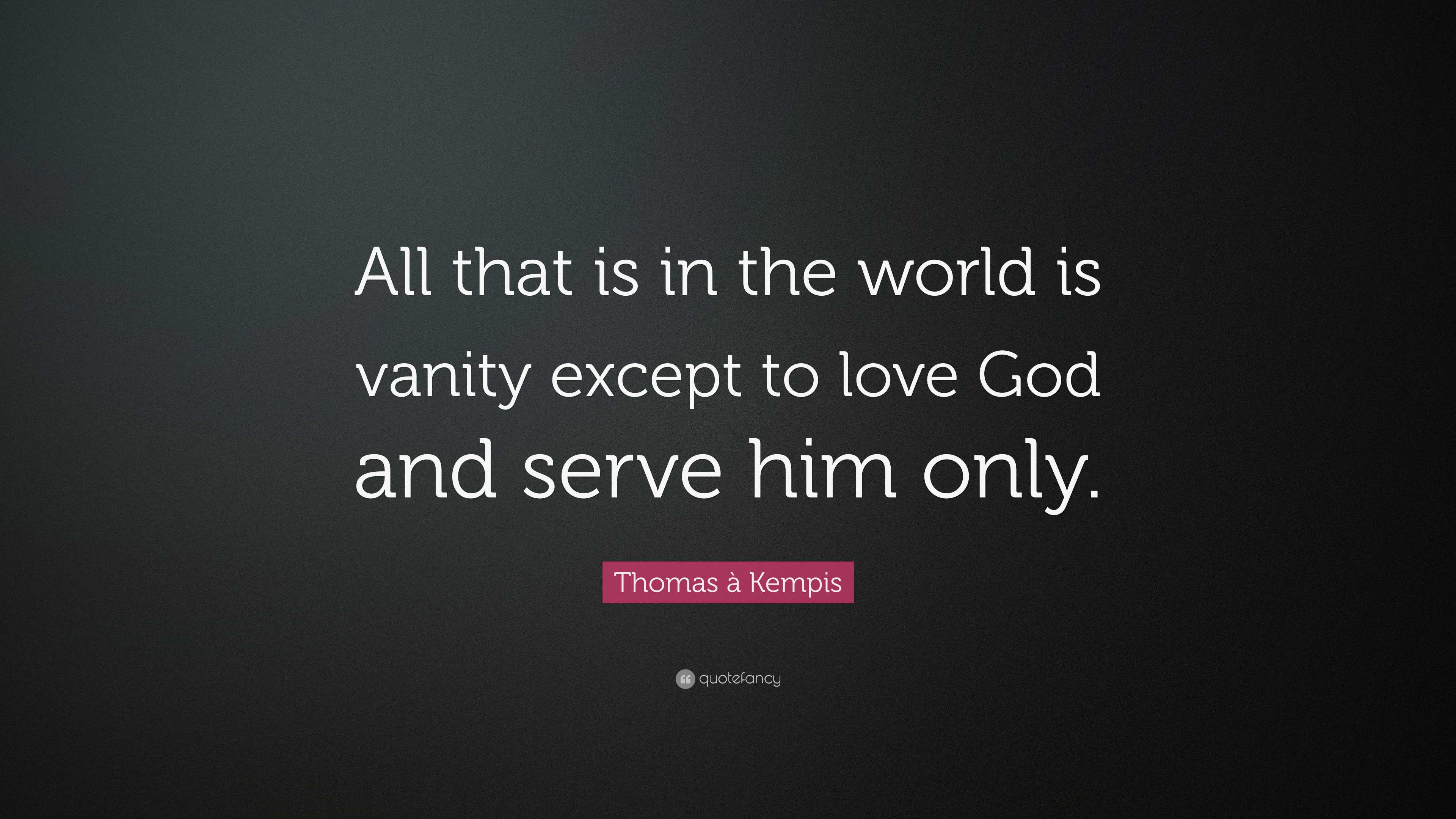 Thomas à Kempis Quote: “All that is in the world is vanity except to ...