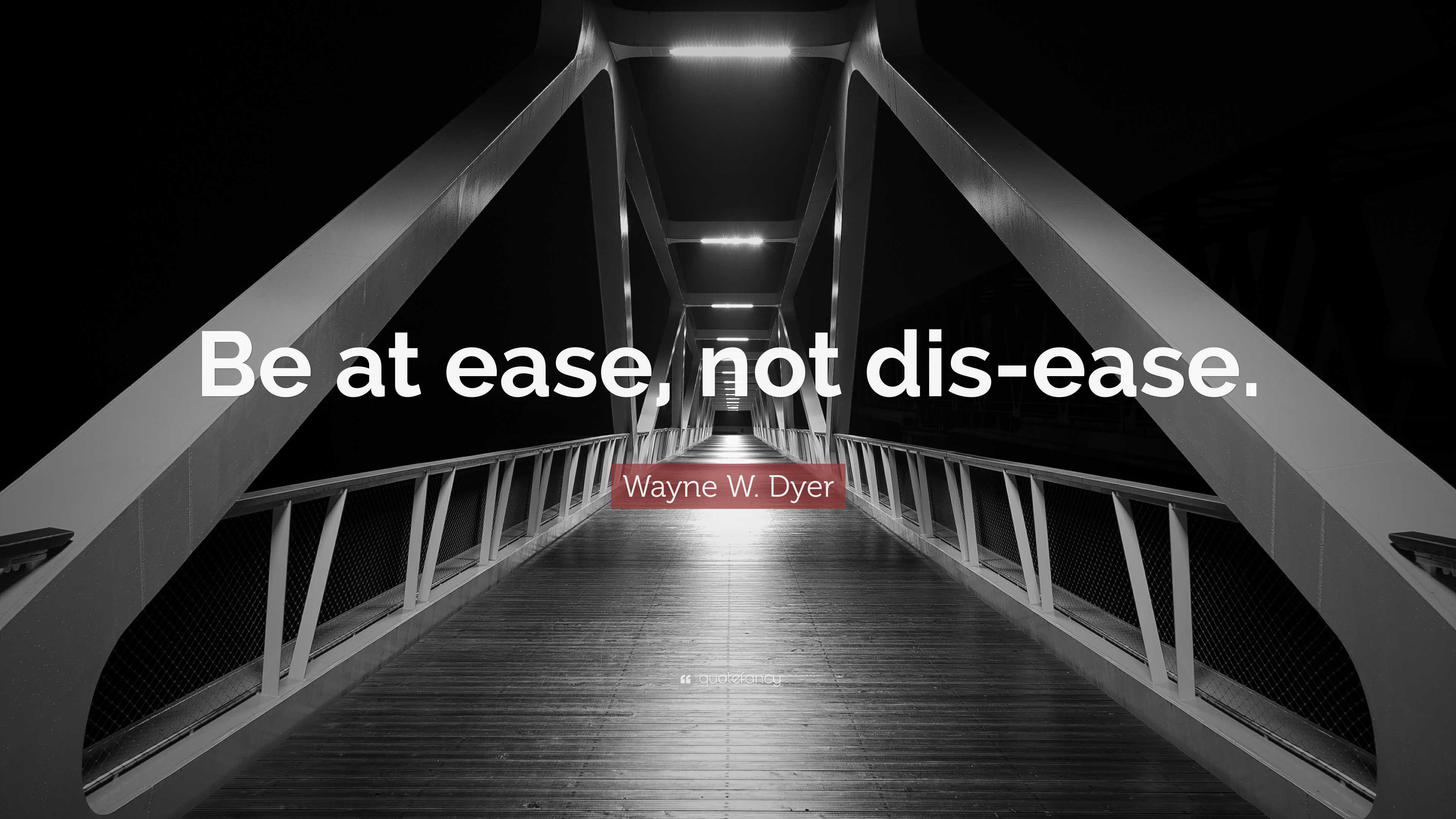 Wayne W. Dyer Quote: “Be at ease, not dis-ease.”