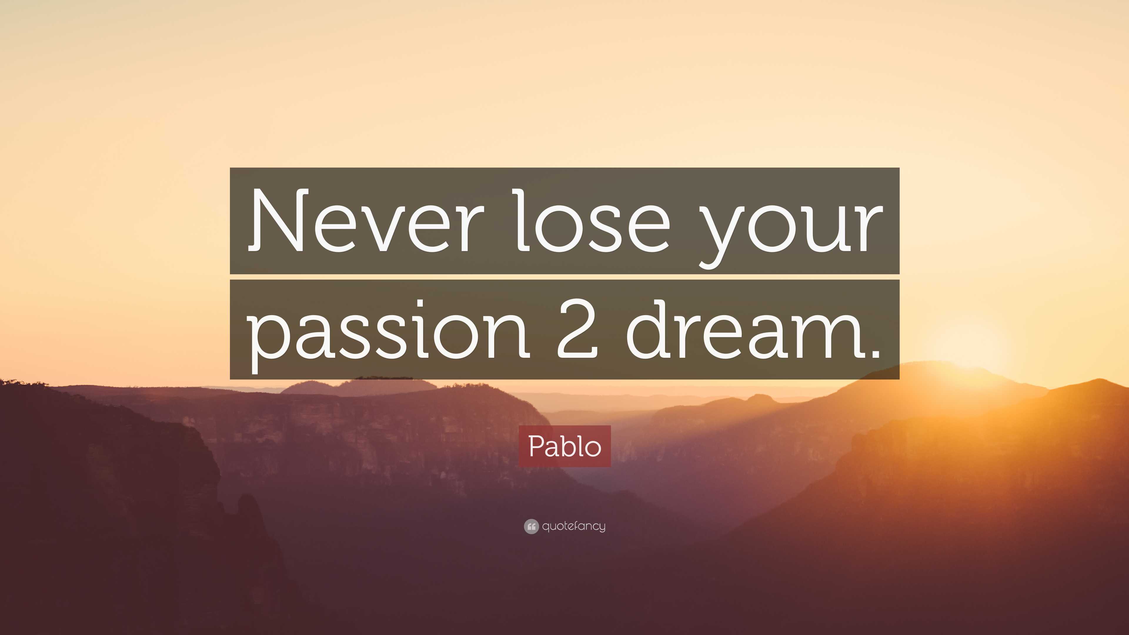Pablo Quote: “Never lose your passion 2 dream.”