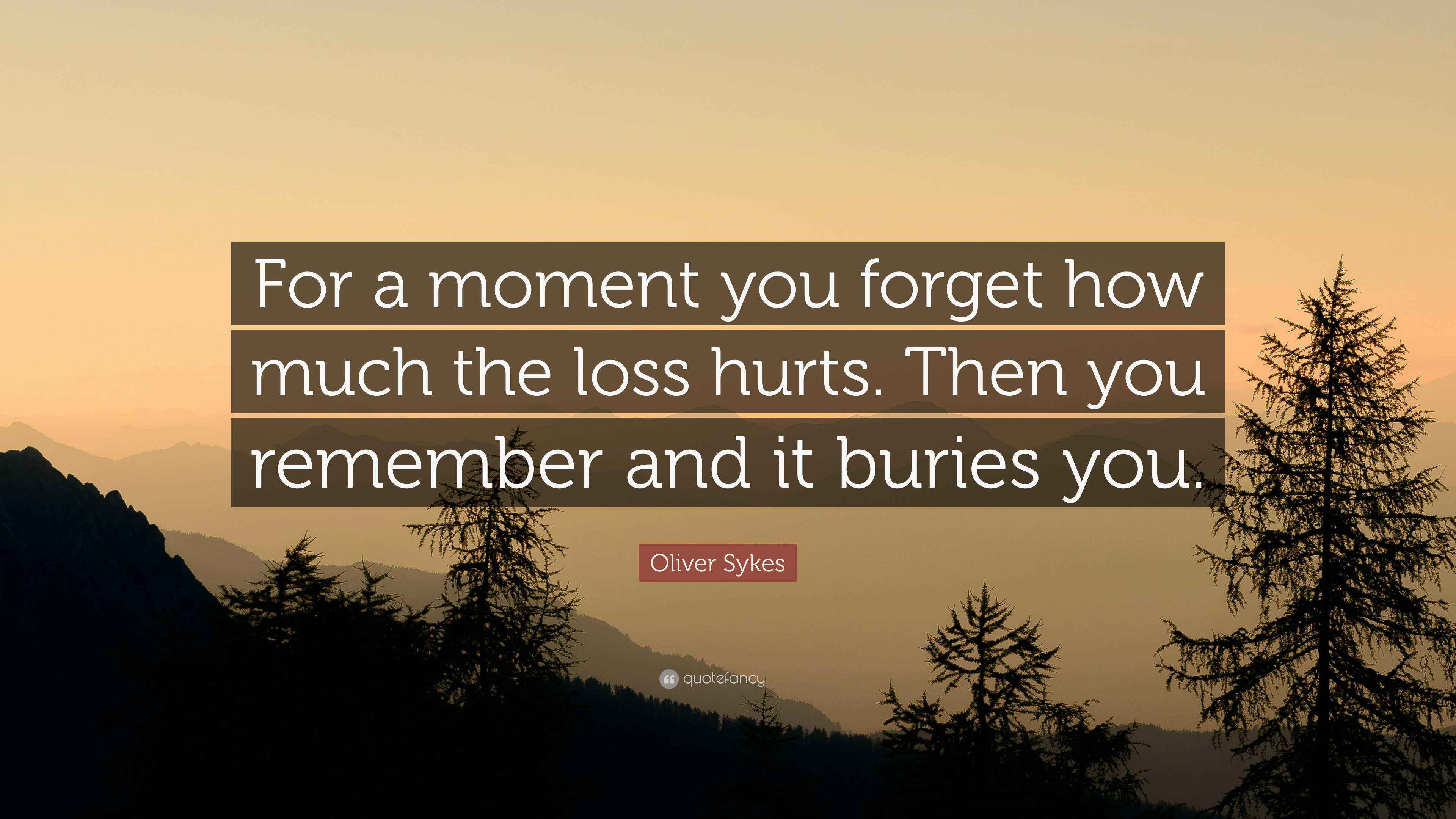 Oliver Sykes Quote: “For a moment you forget how much the loss hurts ...