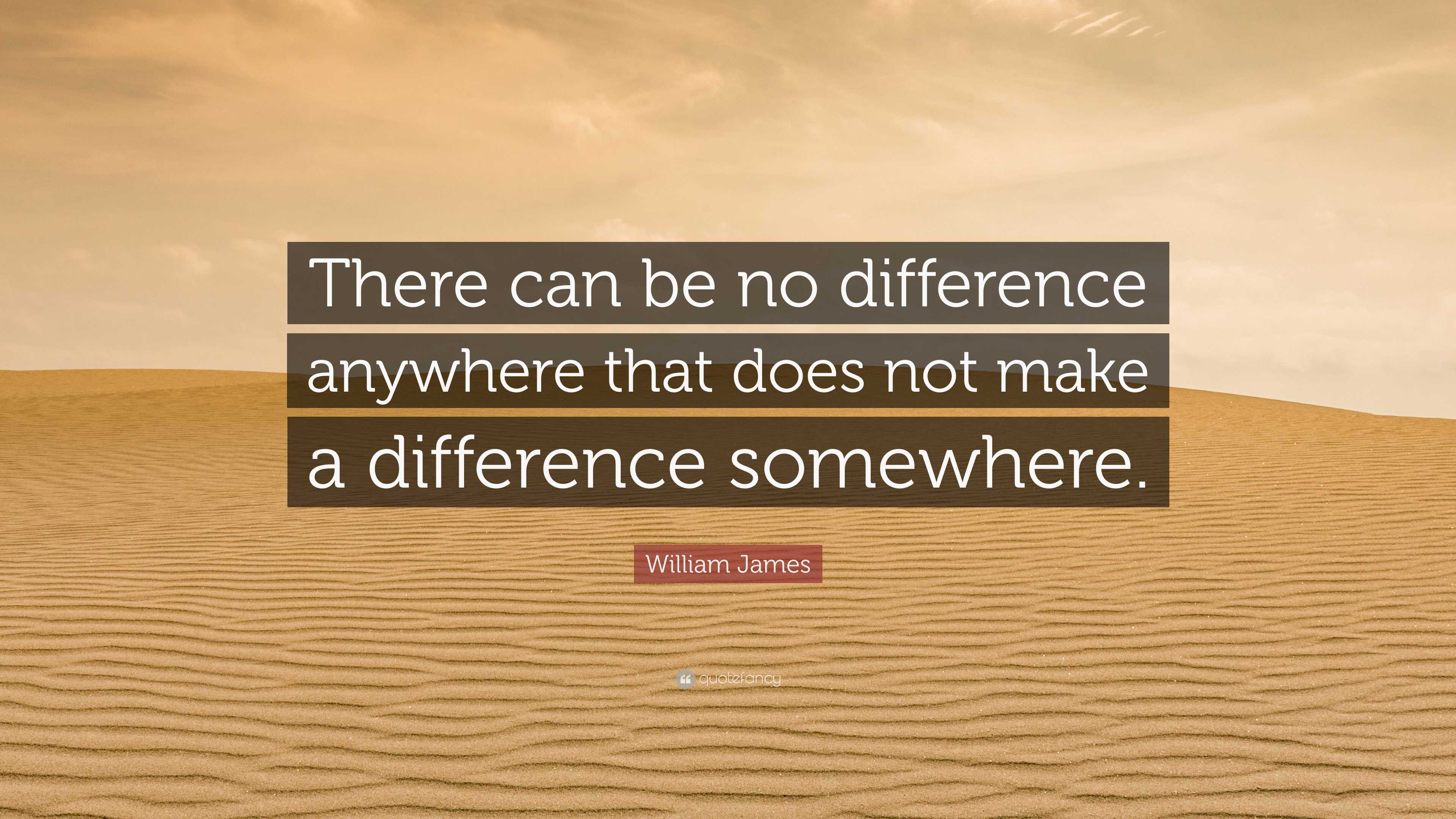 William James Quote: “There can be no difference anywhere that does not ...