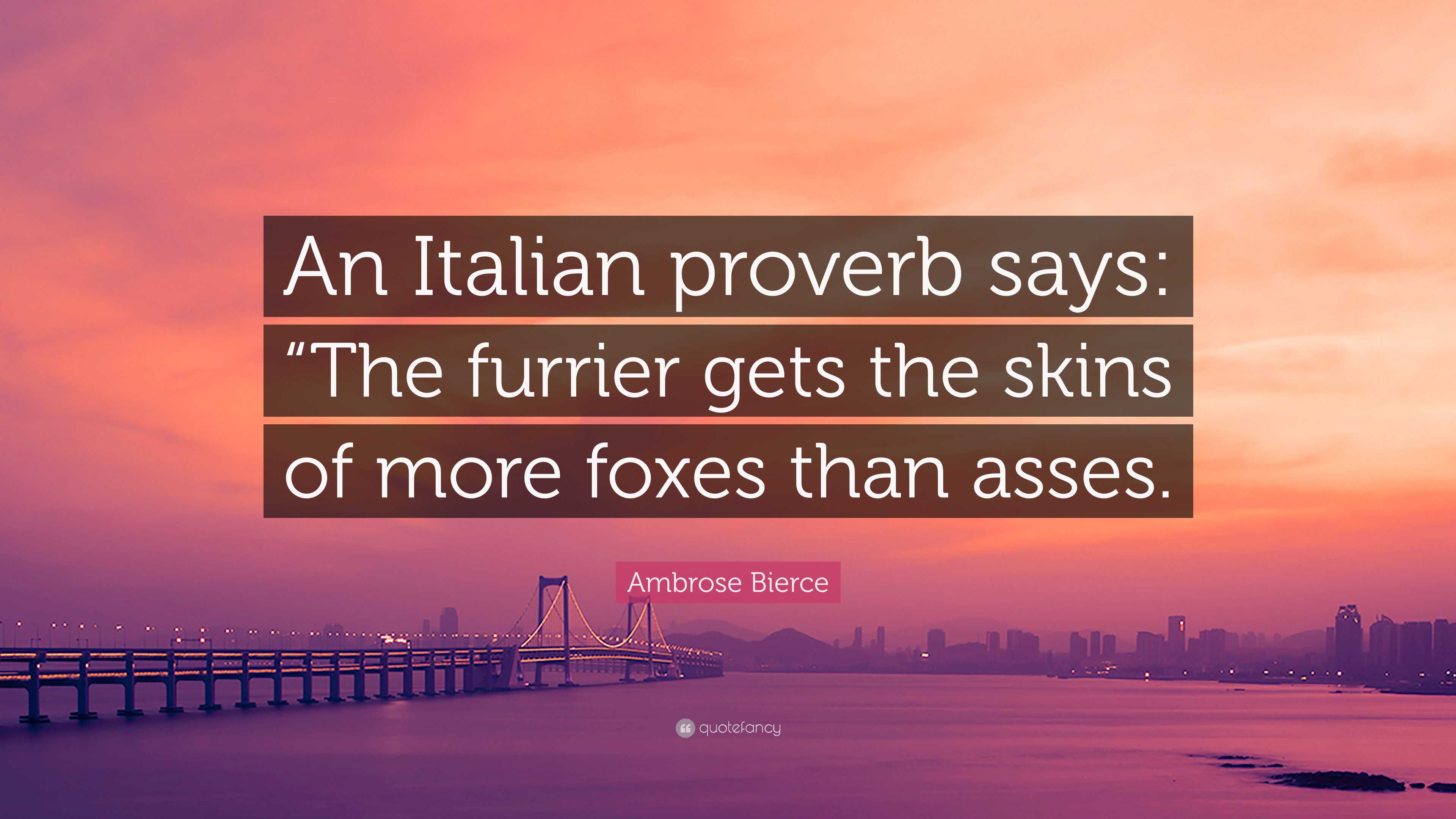 Ambrose Bierce Quote: “An Italian proverb says: “The furrier gets the ...