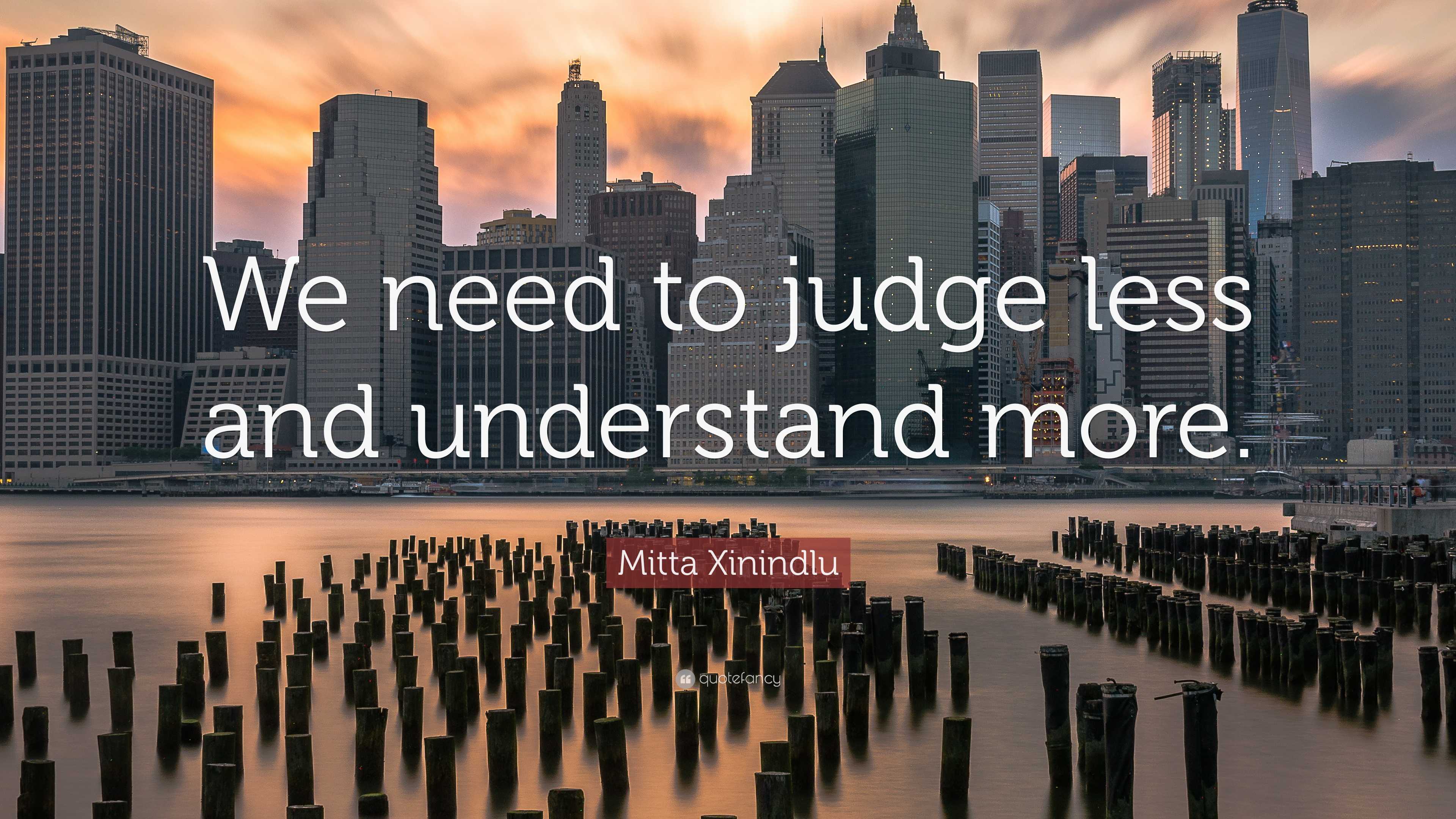 Mitta Xinindlu Quote: “We need to judge less and understand more.”