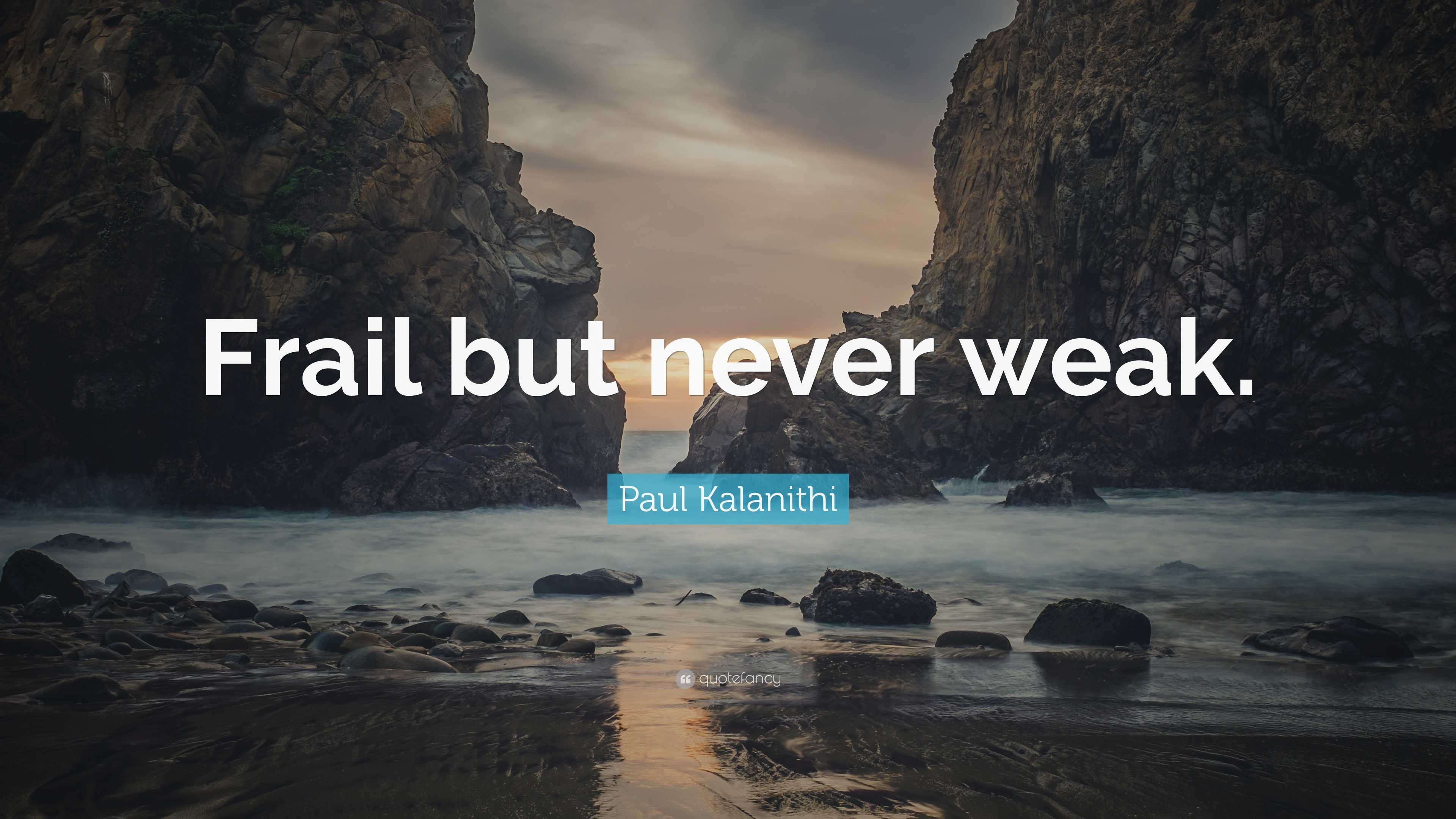 Paul Kalanithi Quote: “Frail but never weak.”