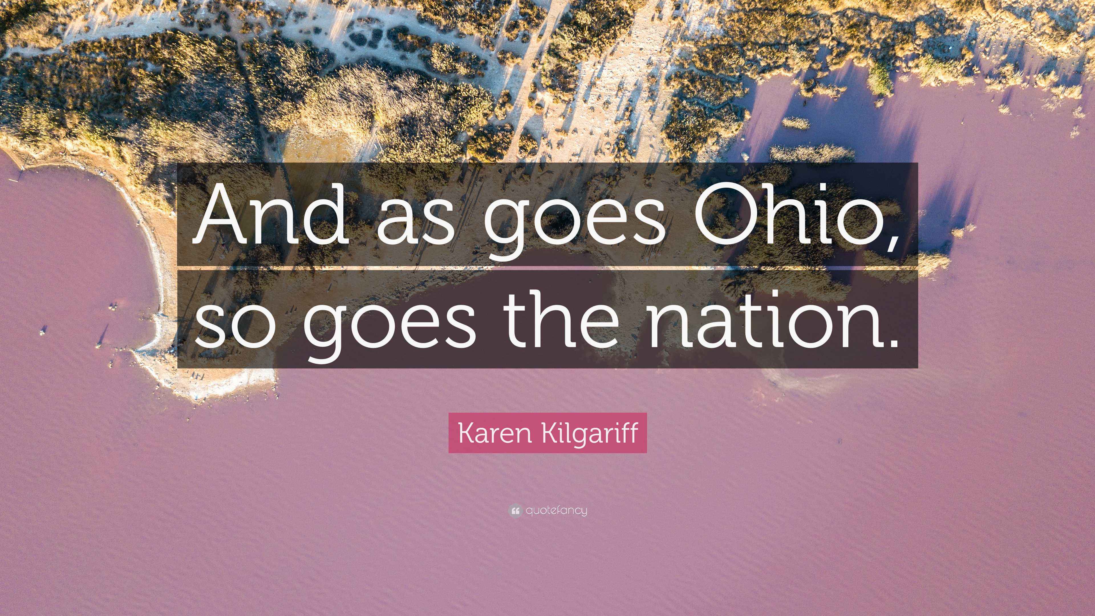 Karen Kilgariff Quote: “And as goes Ohio, so goes the nation.”