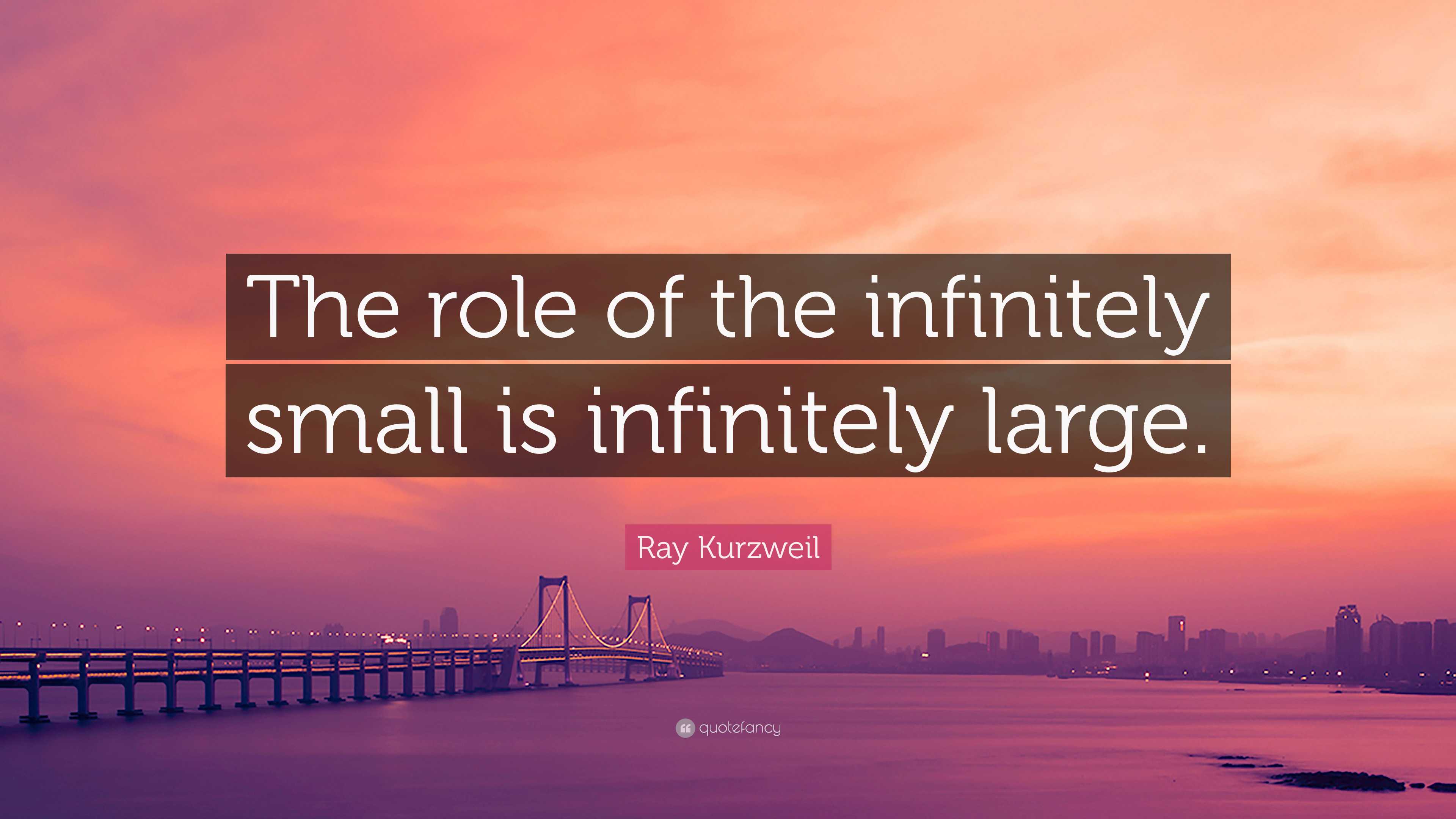 Ray Kurzweil Quote: “The role of the infinitely small is infinitely large.”