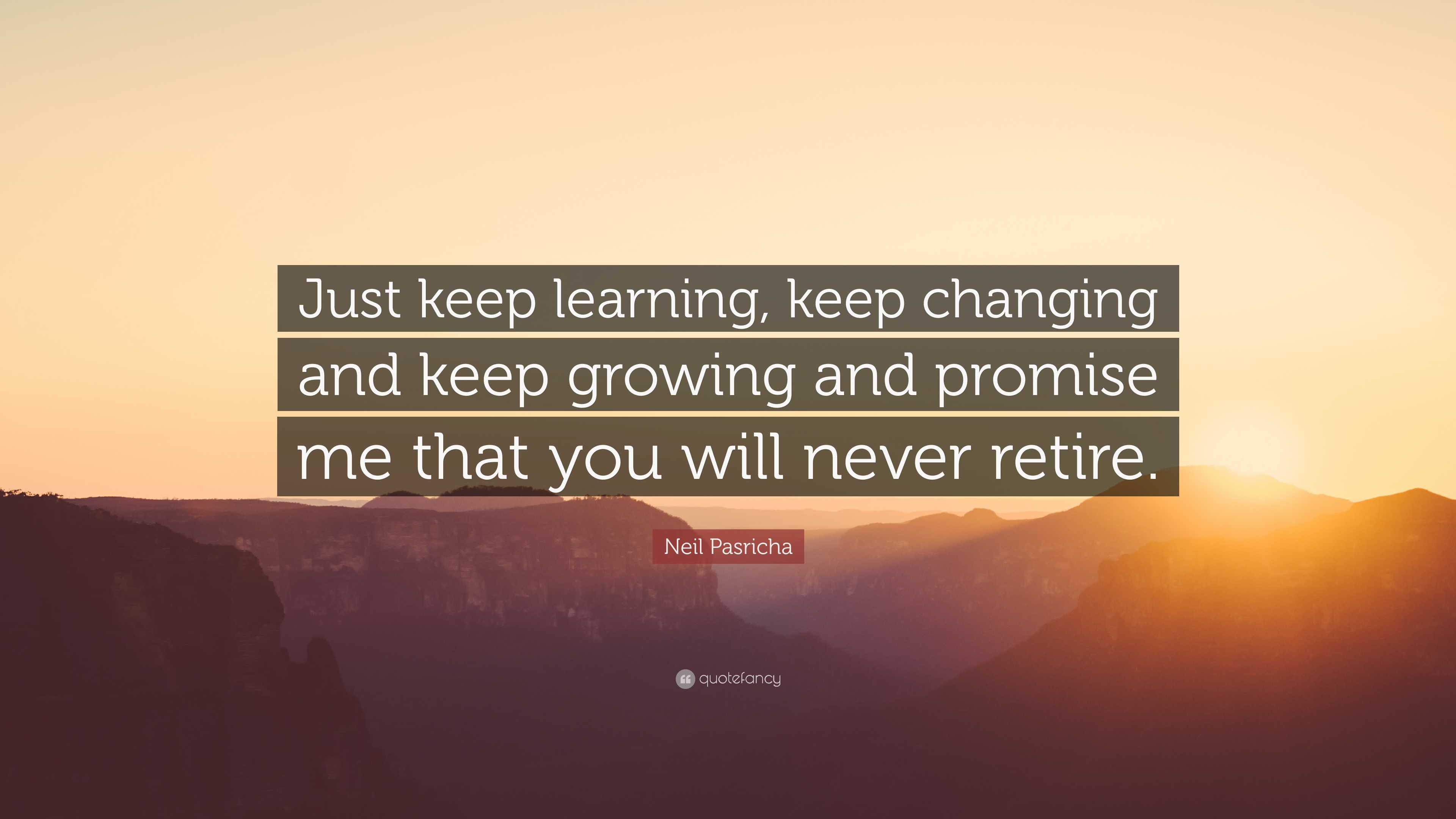 Neil Pasricha Quote: “Just keep learning, keep changing and keep ...
