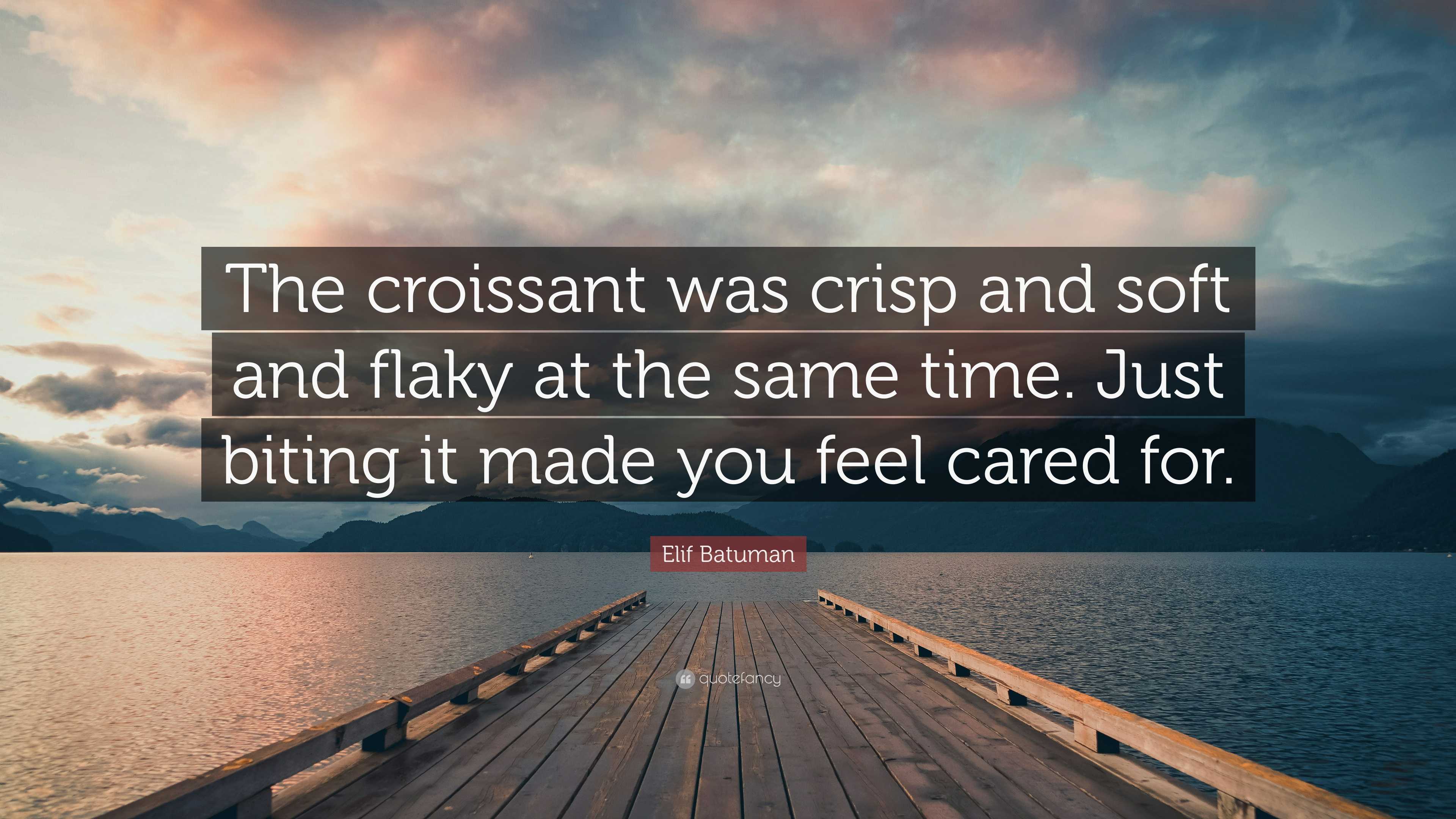 Elif Batuman Quote: “The croissant was crisp and soft and flaky at the ...