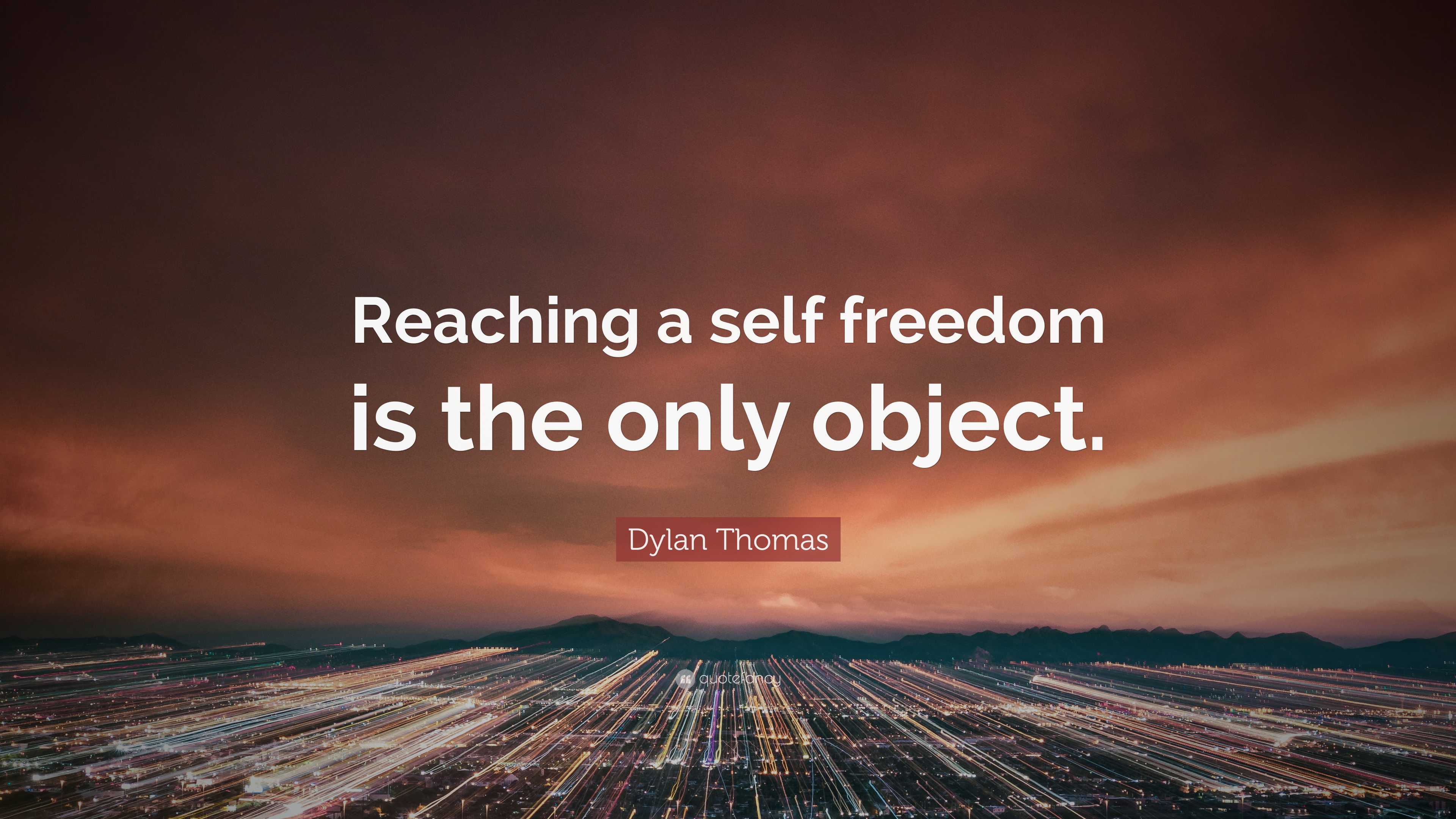 Dylan Thomas Quote: “Reaching a self freedom is the only object.”