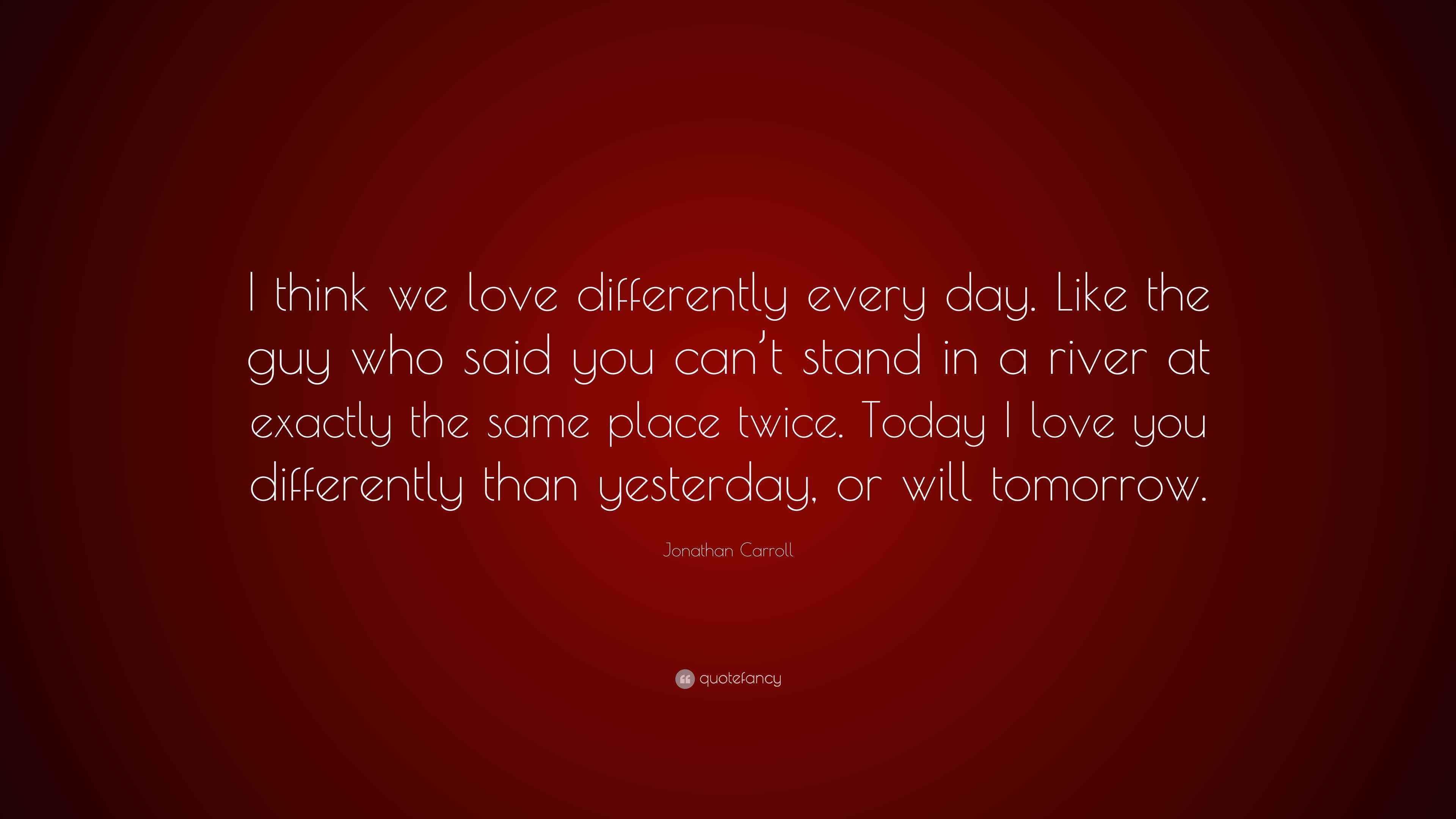 Jonathan Carroll Quote: “I think we love differently every day. Like ...