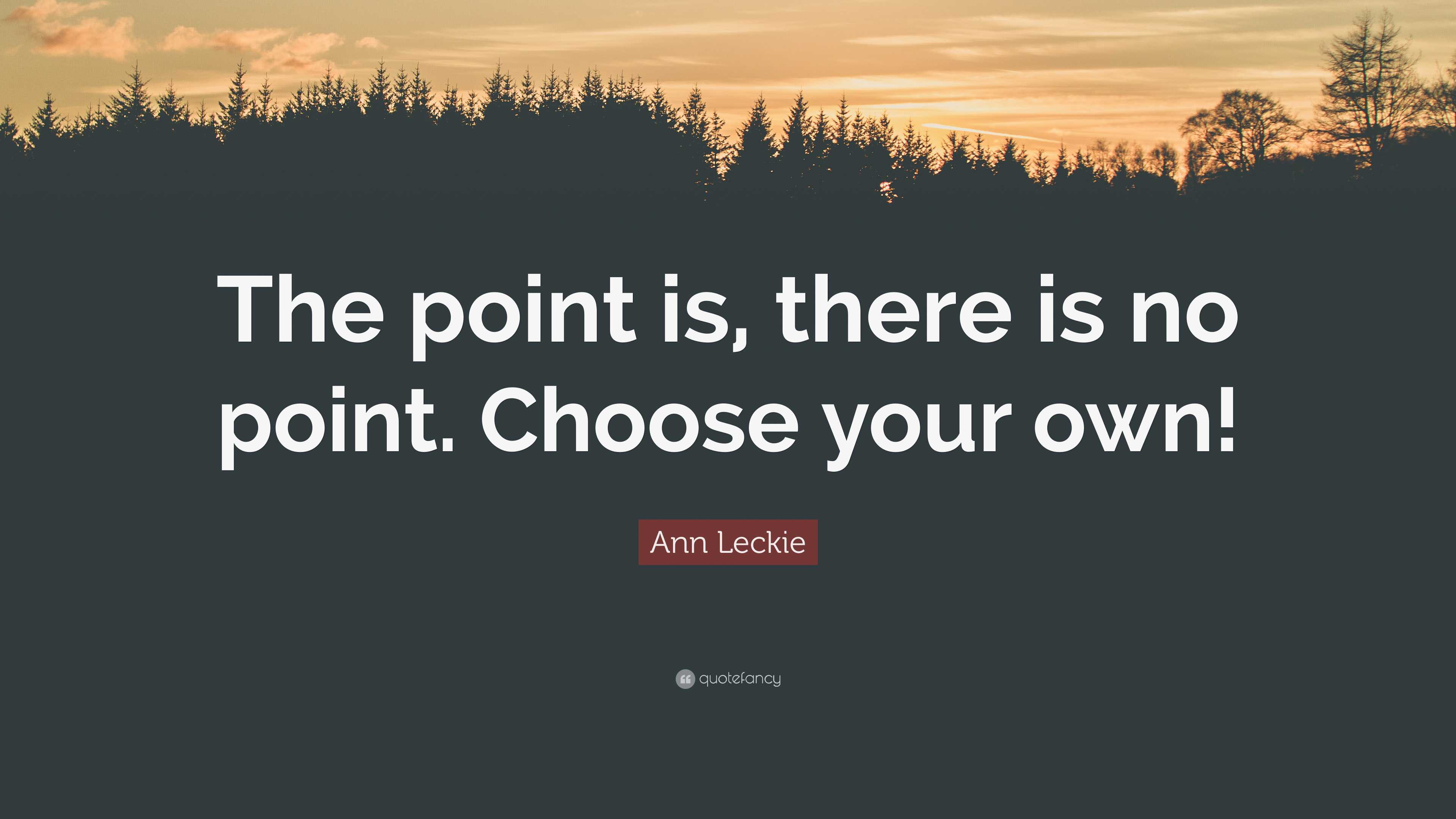 Ann Leckie Quote: “The point is, there is no point. Choose your own!”