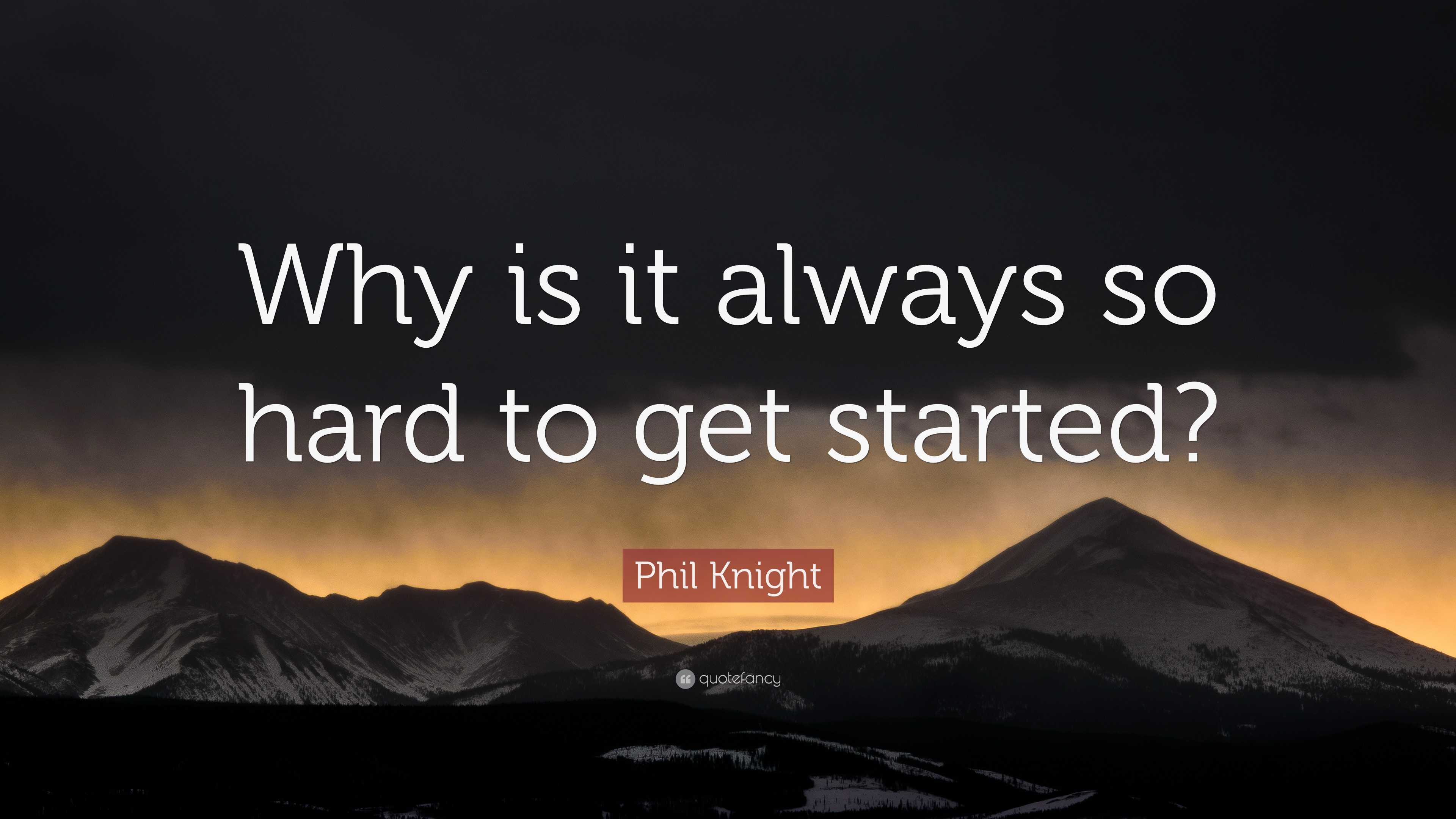 Phil Knight Quote: “Why is it always so hard to get started?”