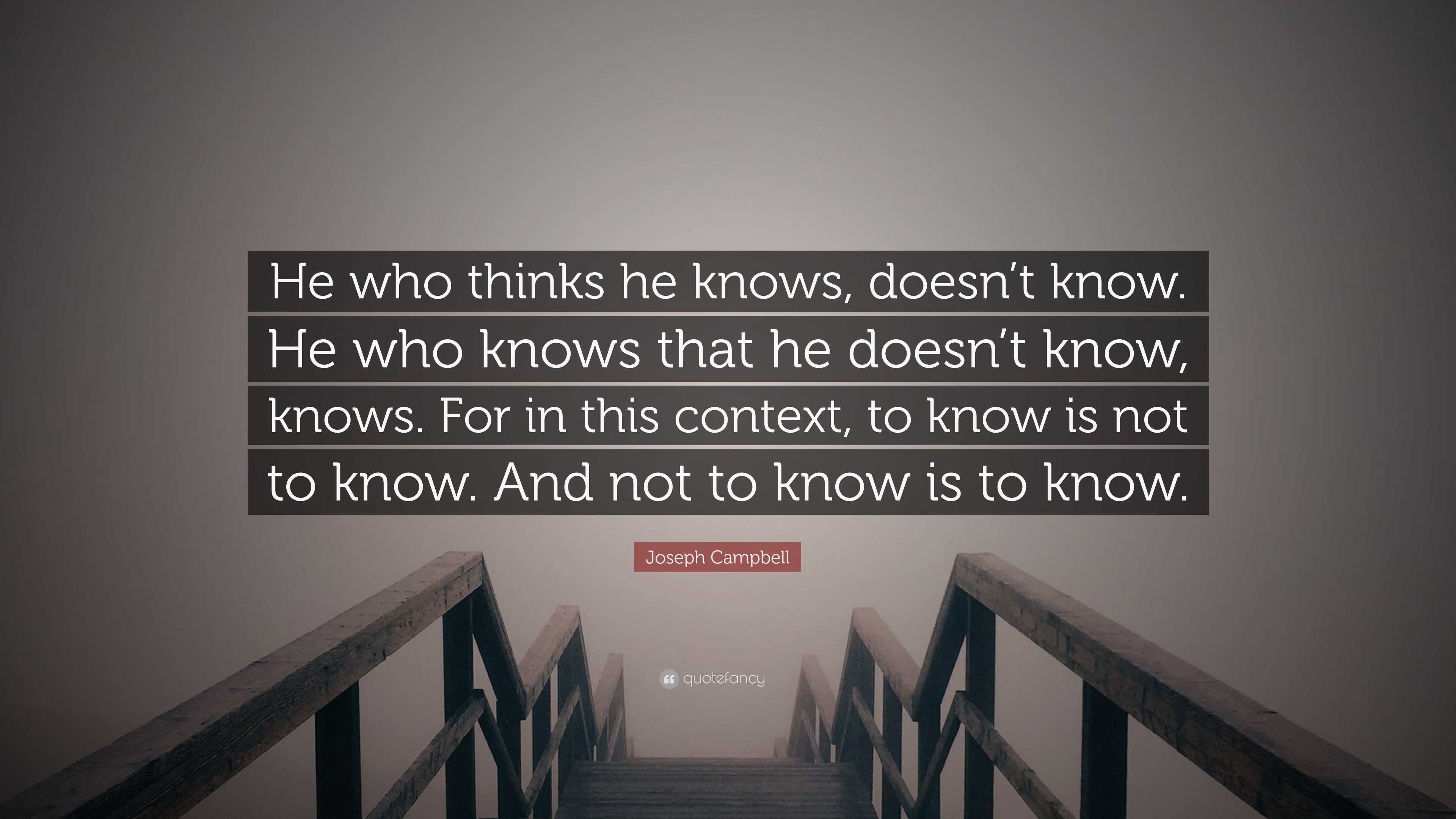 Joseph Campbell Quote: “He who thinks he knows, doesn’t know. He who ...