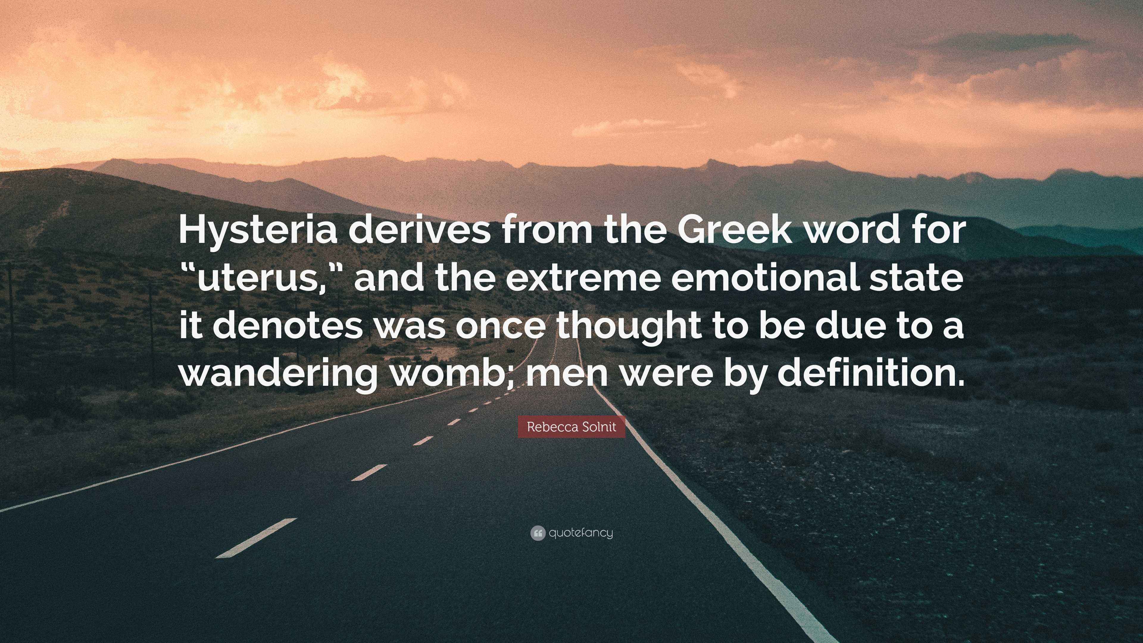 Rebecca Solnit Quote: “Hysteria derives from the Greek word for “uterus ...
