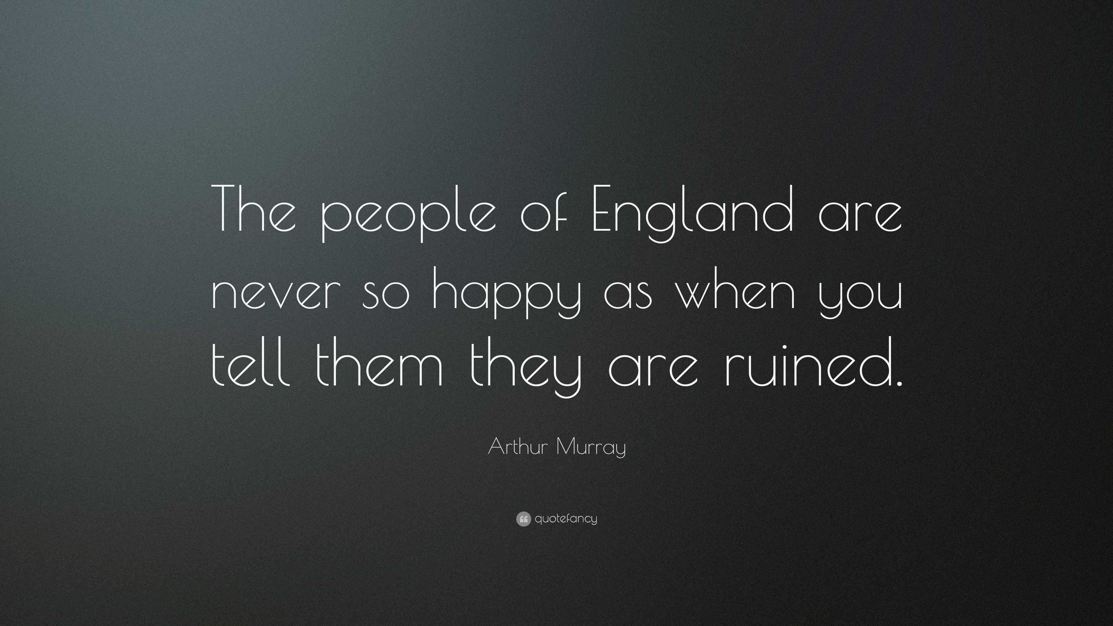 Arthur Murray Quote: “The people of England are never so happy as when ...