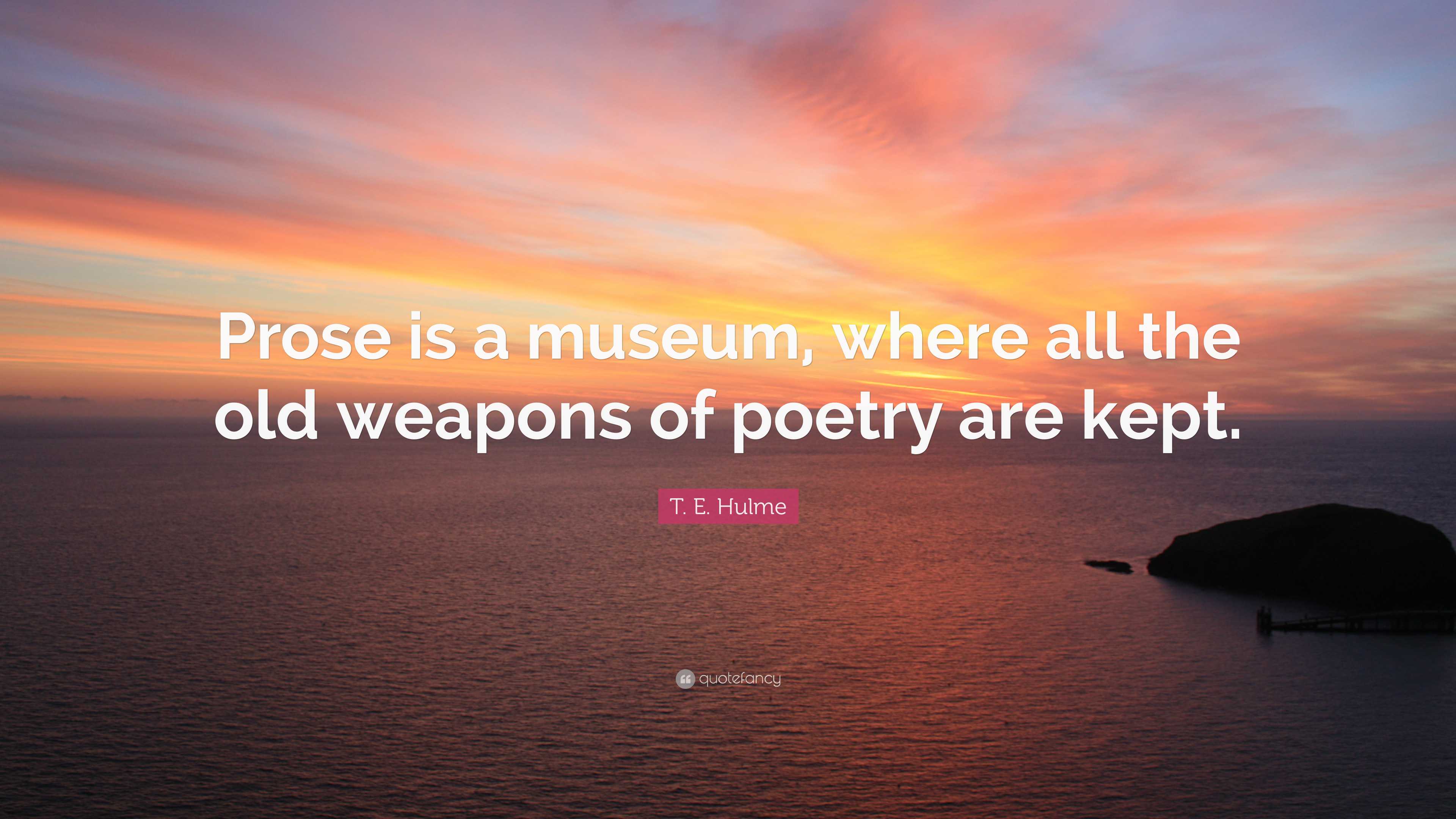 T. E. Hulme Quote: “Prose is a museum, where all the old weapons of ...