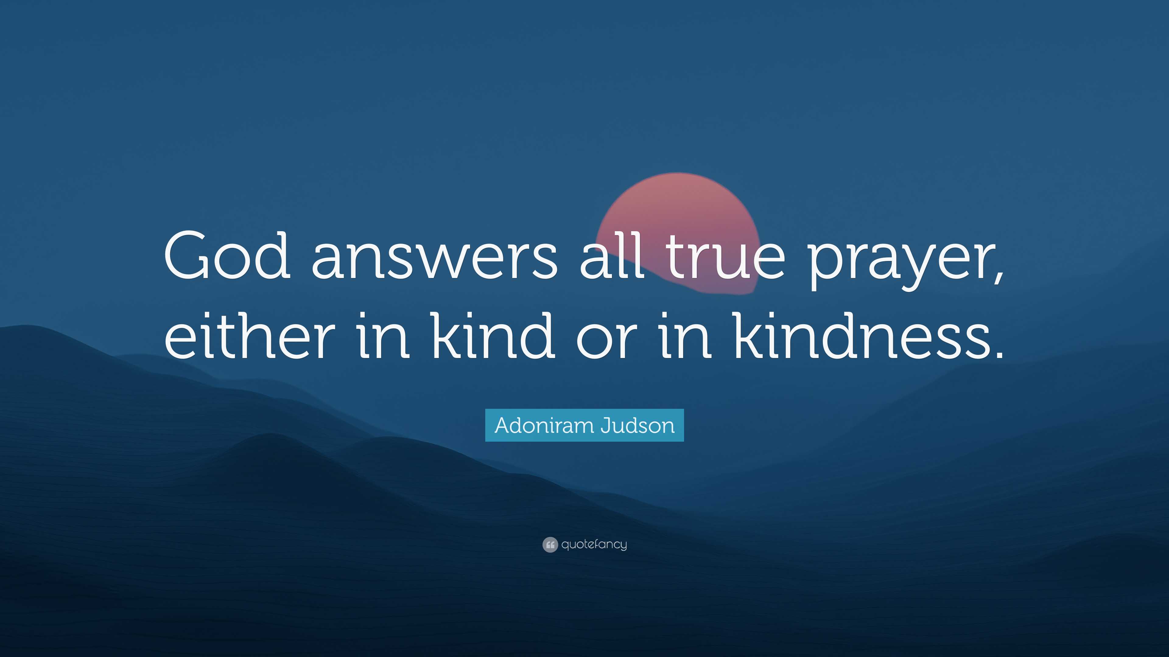 Adoniram Judson Quote: “God answers all true prayer, either in kind or ...