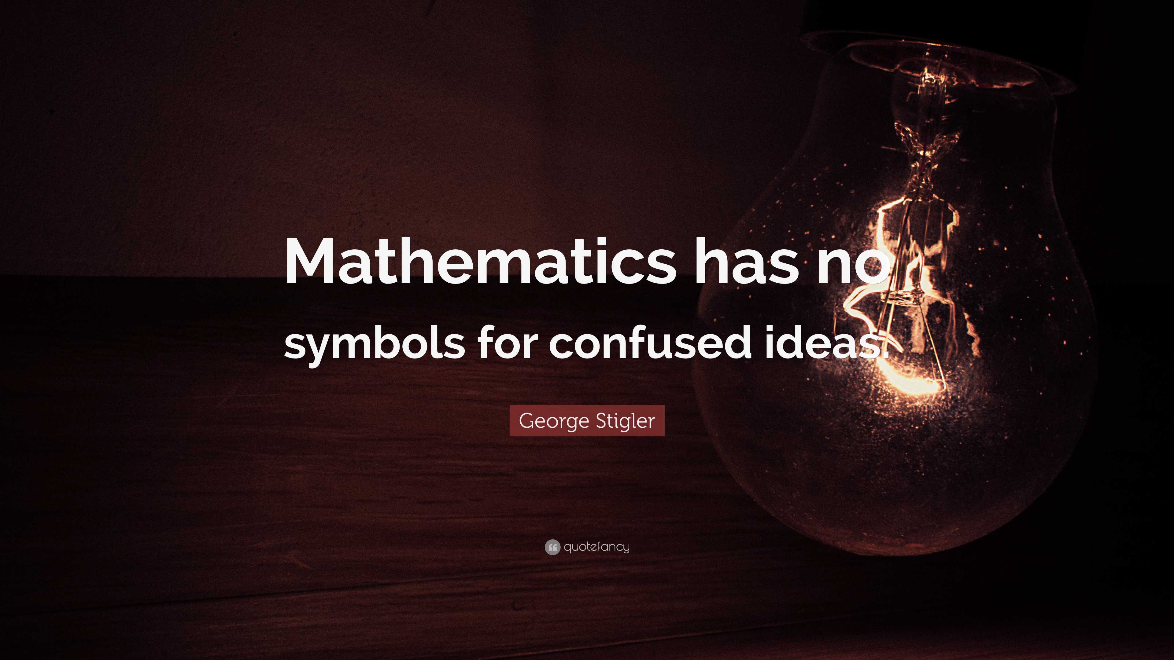 George Stigler Quote: “Mathematics has no symbols for confused ideas.”