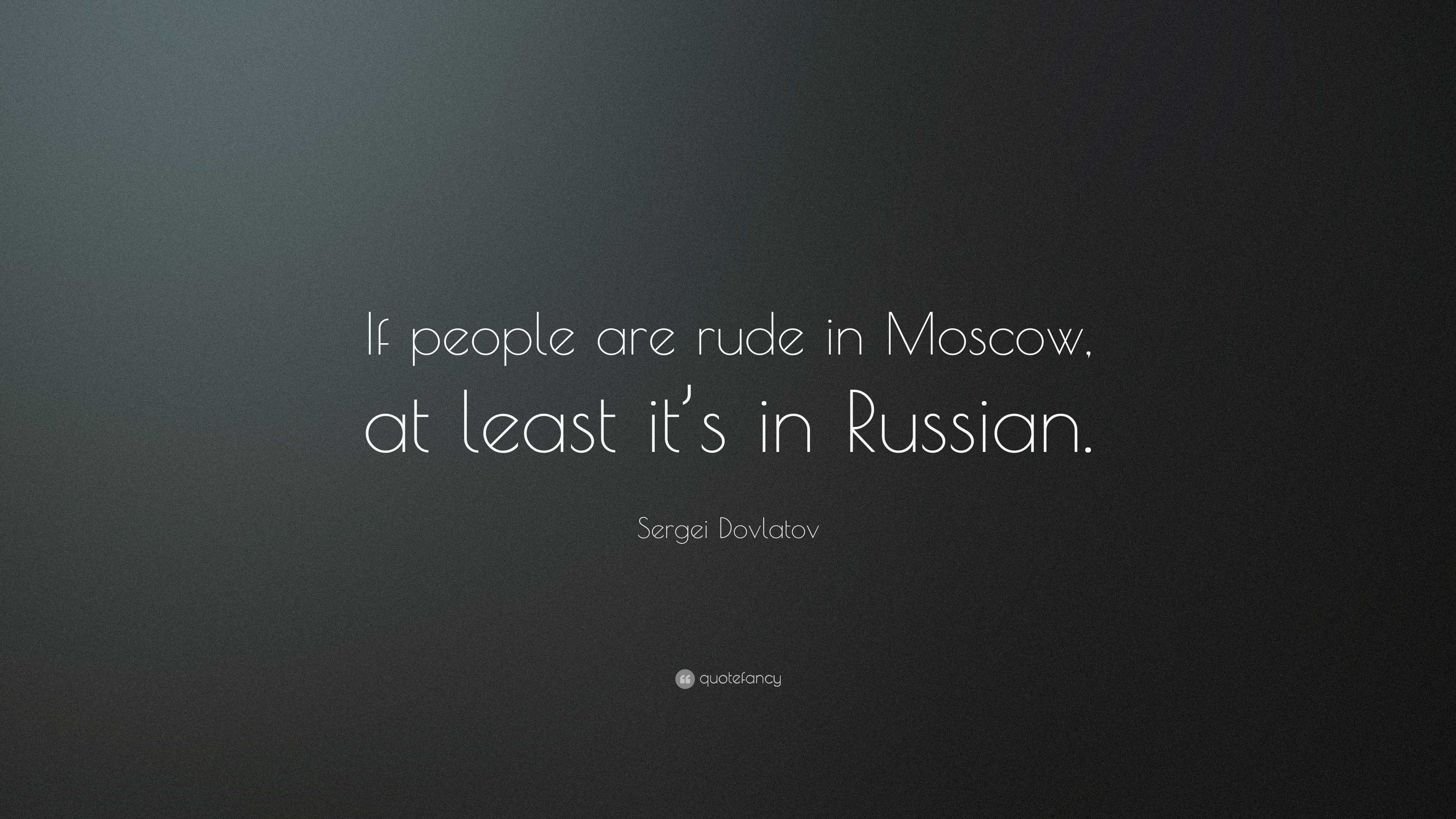 Sergei Dovlatov Quote: “If people are rude in Moscow, at least it’s in ...