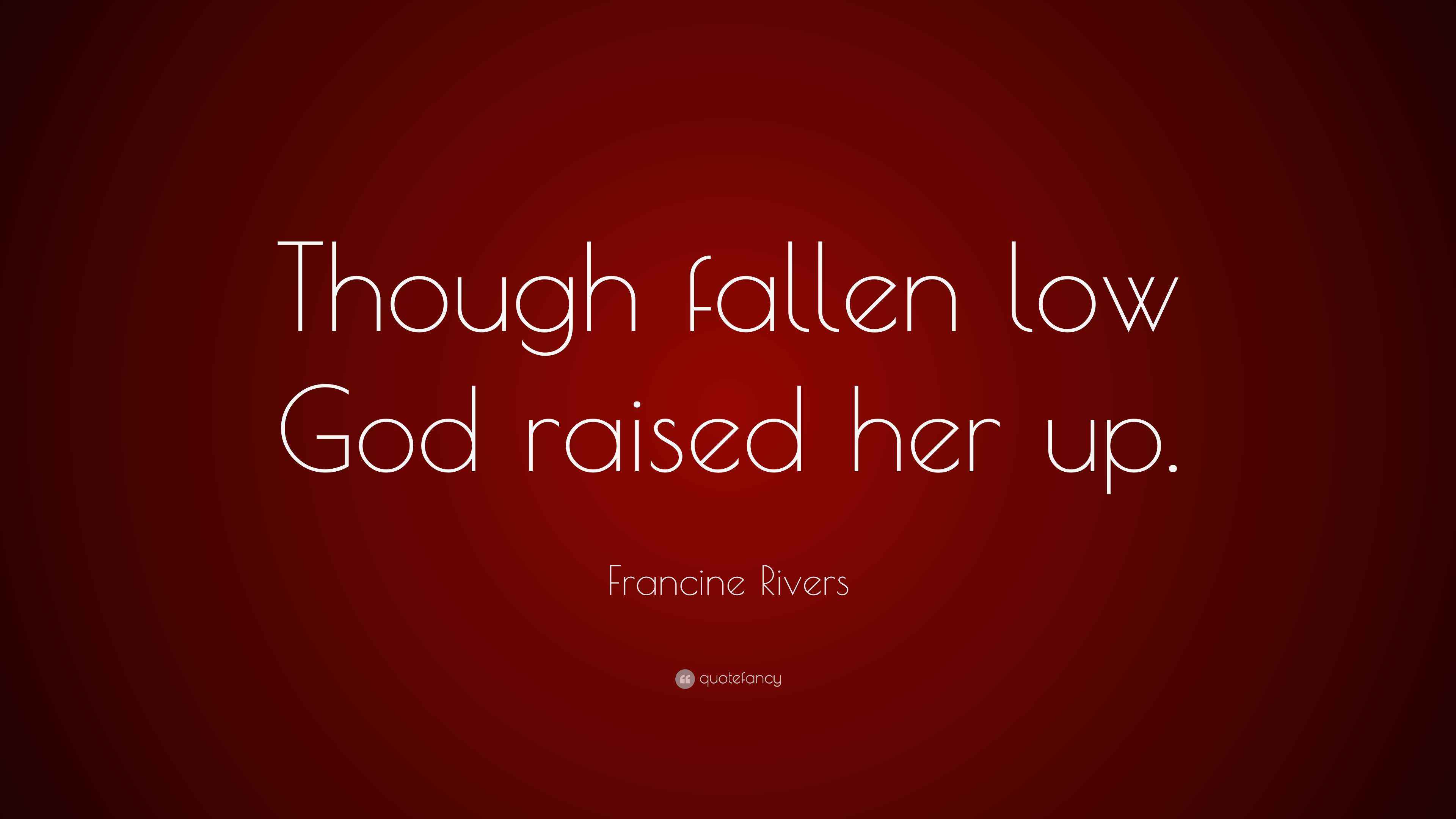 Francine Rivers Quote: “Though fallen low God raised her up.”