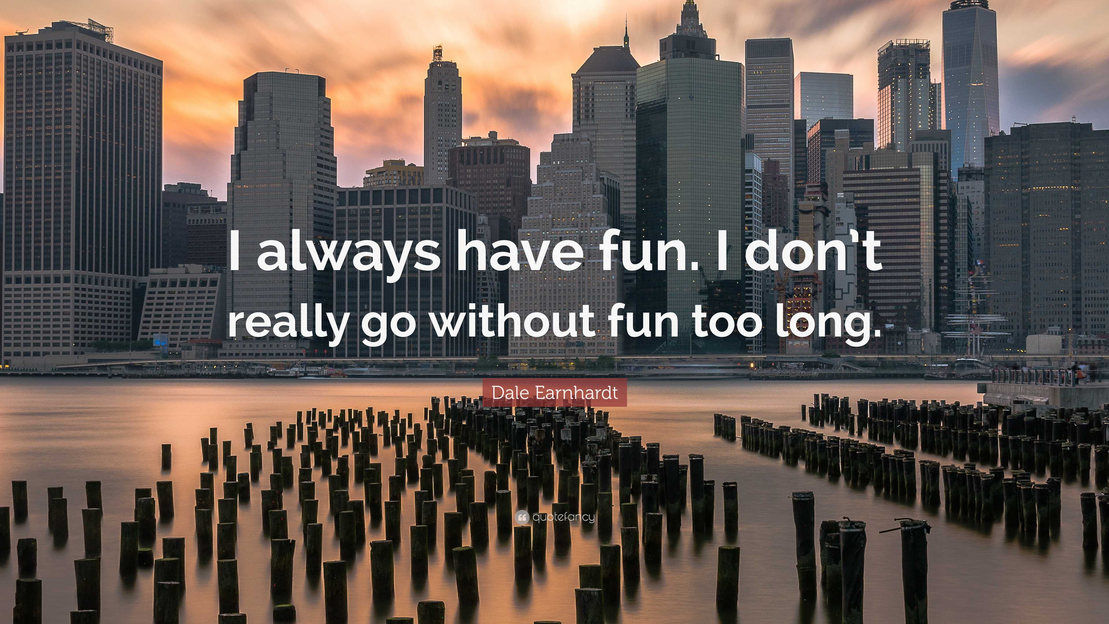 Dale Earnhardt Quote: “I always have fun. I don’t really go without fun ...
