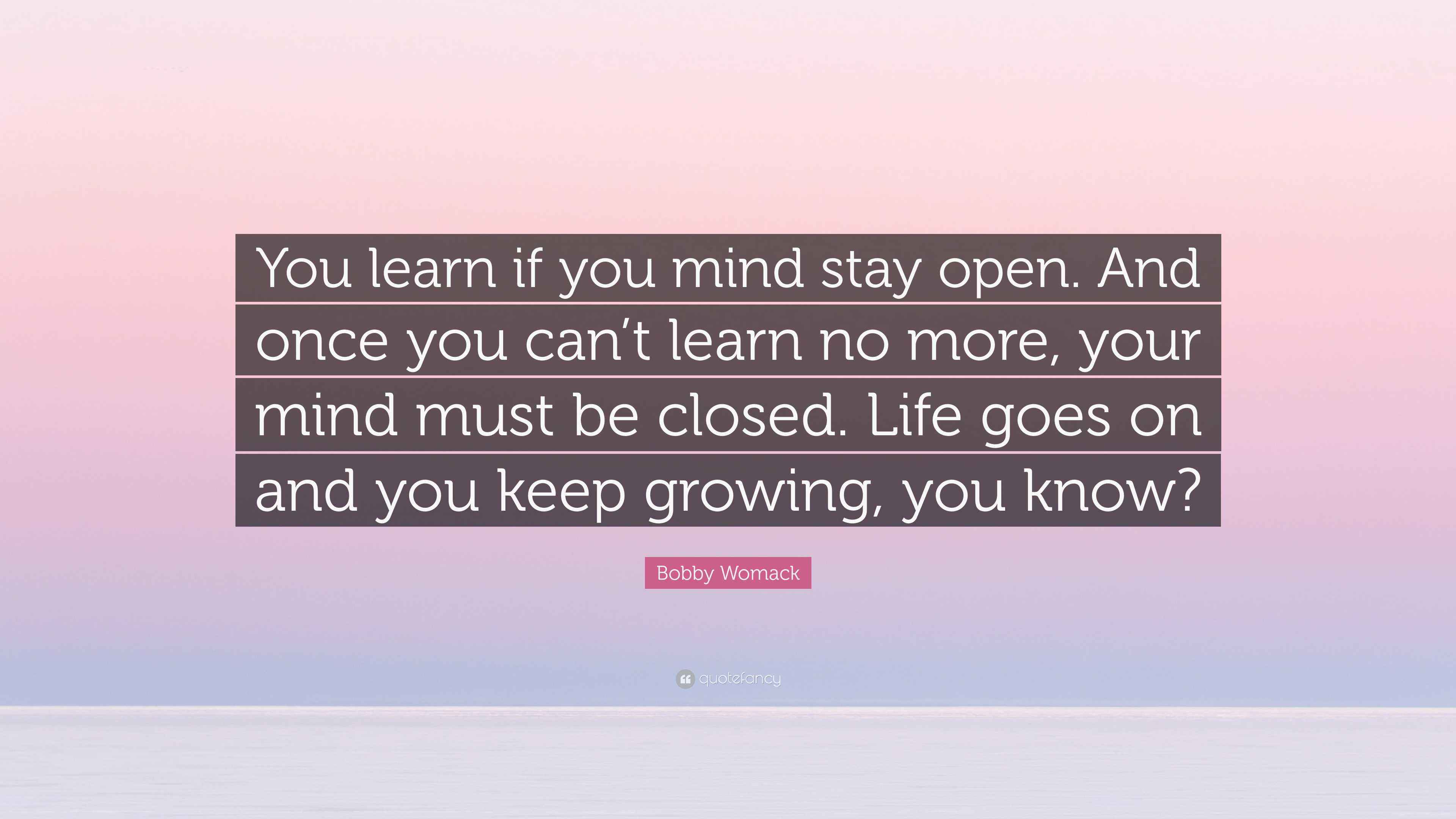 Bobby Womack Quote: “You learn if you mind stay open. And once you can ...