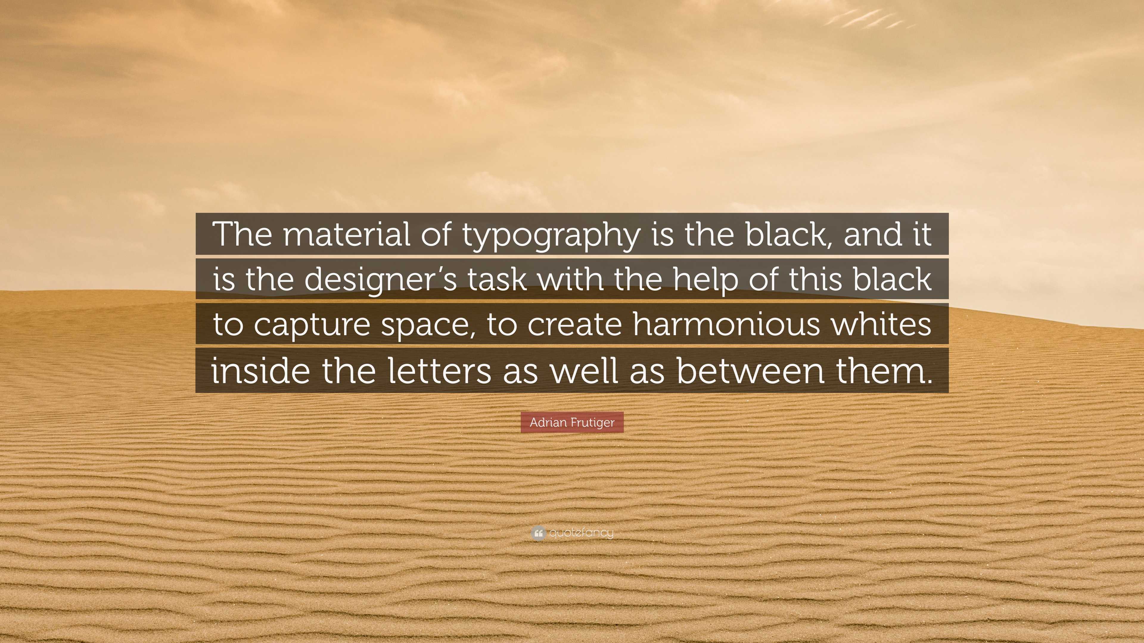 Adrian Frutiger Quote: “The material of typography is the black, and it ...
