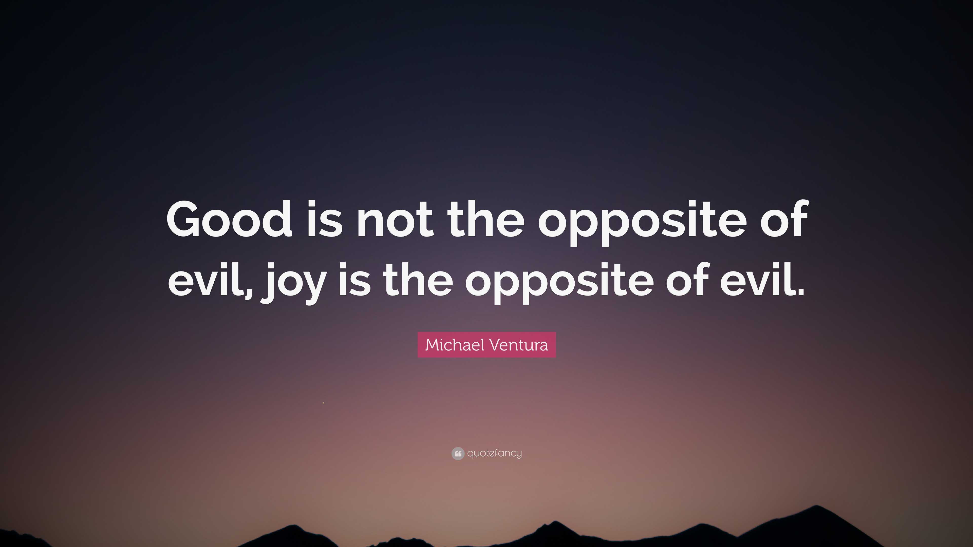 Michael Ventura Quote: “Good is not the opposite of evil, joy is the ...