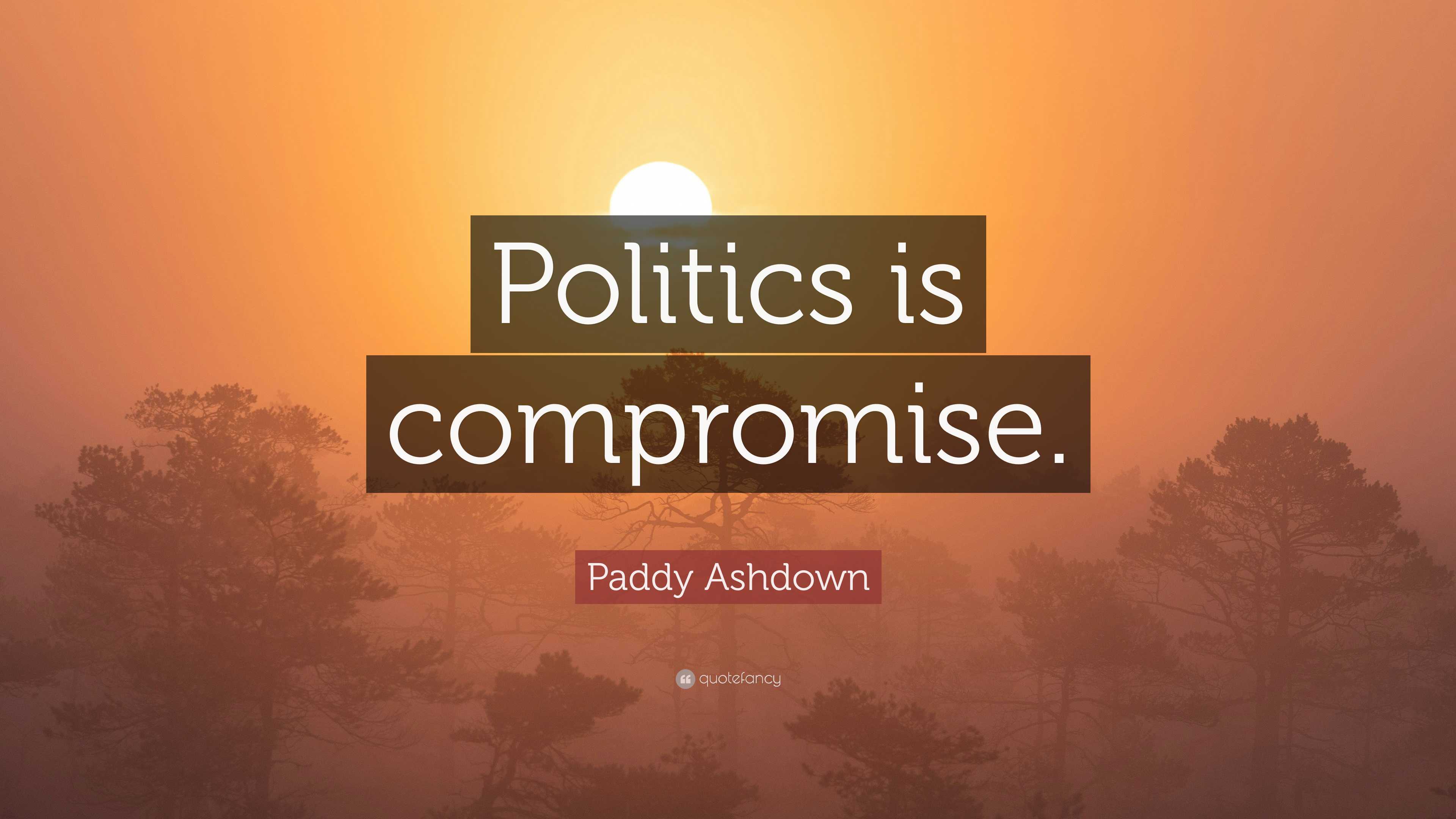 Paddy Ashdown Quote: “Politics is compromise.”