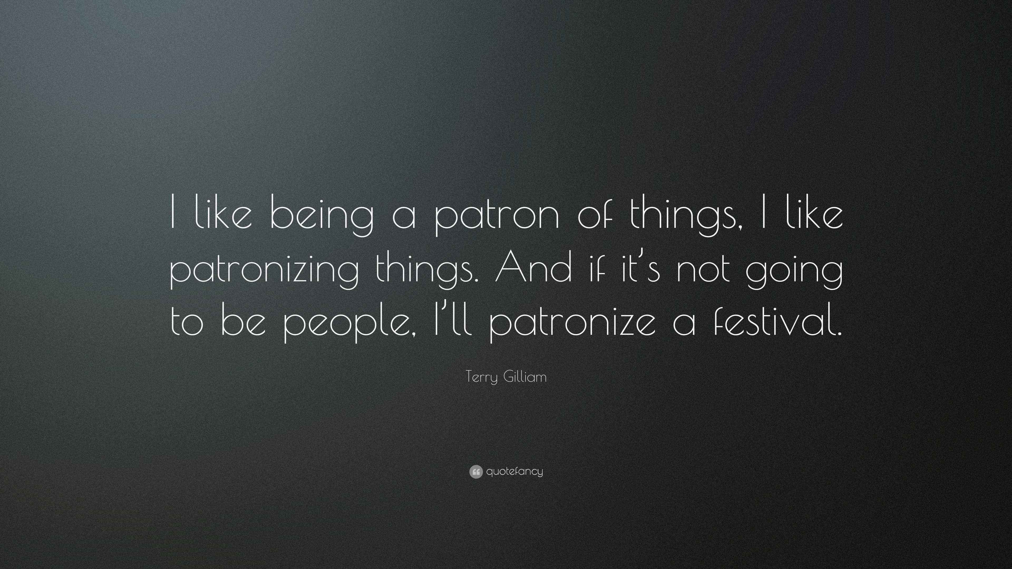 Terry Gilliam Quote: “I like being a patron of things, I like ...