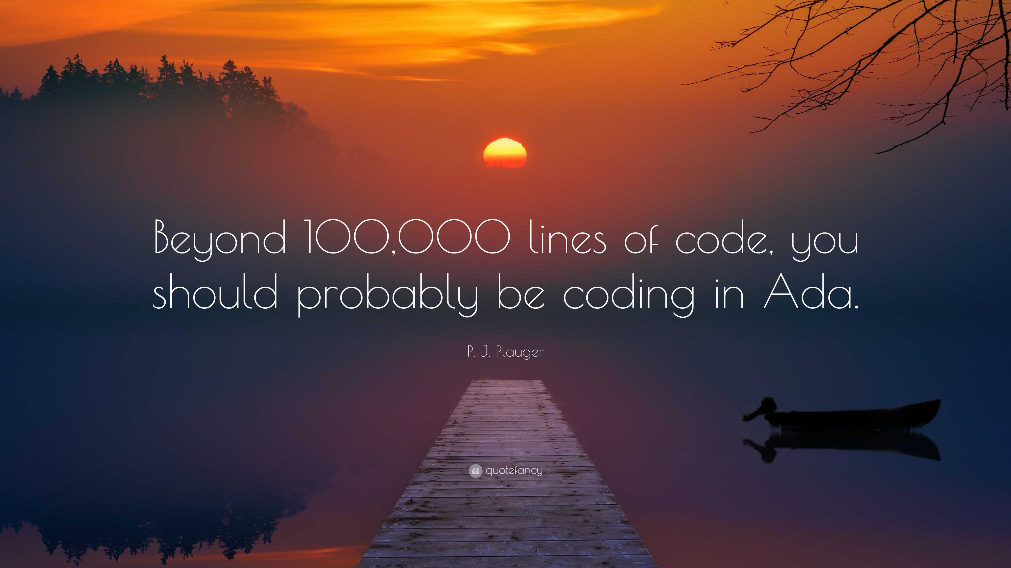 P. J. Plauger Quote: “Beyond 100,000 lines of code, you should probably ...