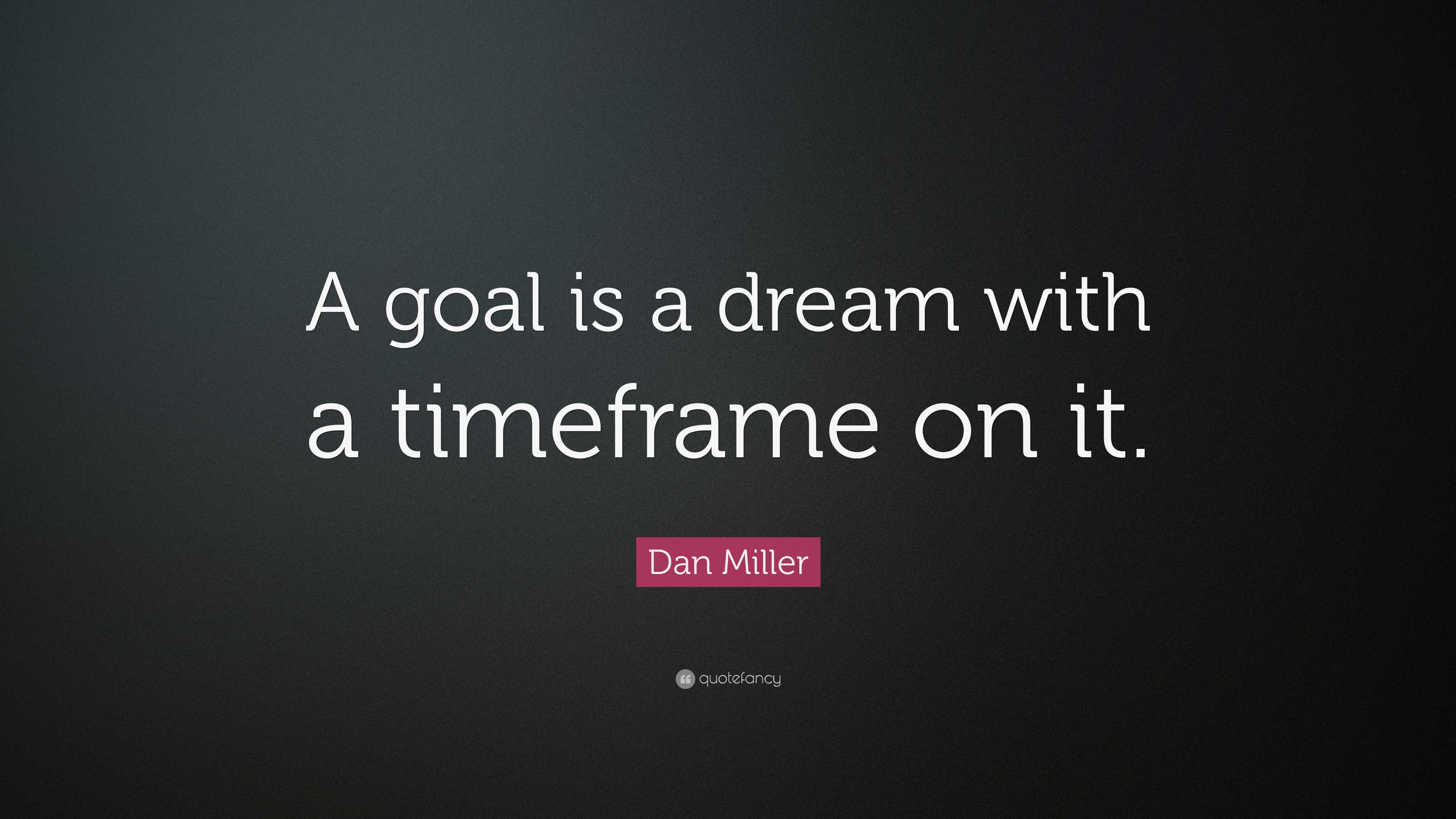 Dan Miller Quote: “A goal is a dream with a timeframe on it.”